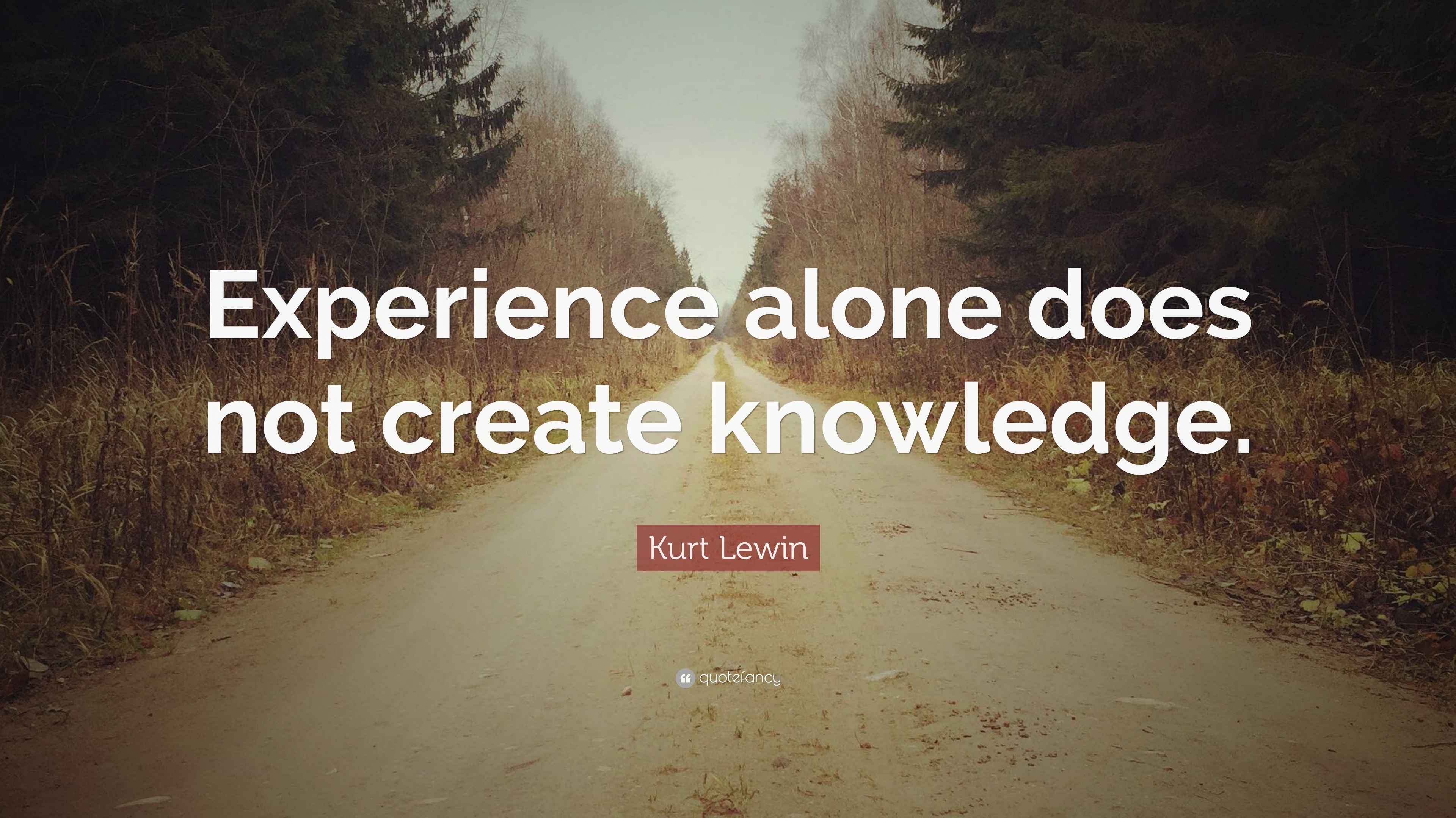 Kurt Lewin Quote: “Experience alone does not create knowledge.”