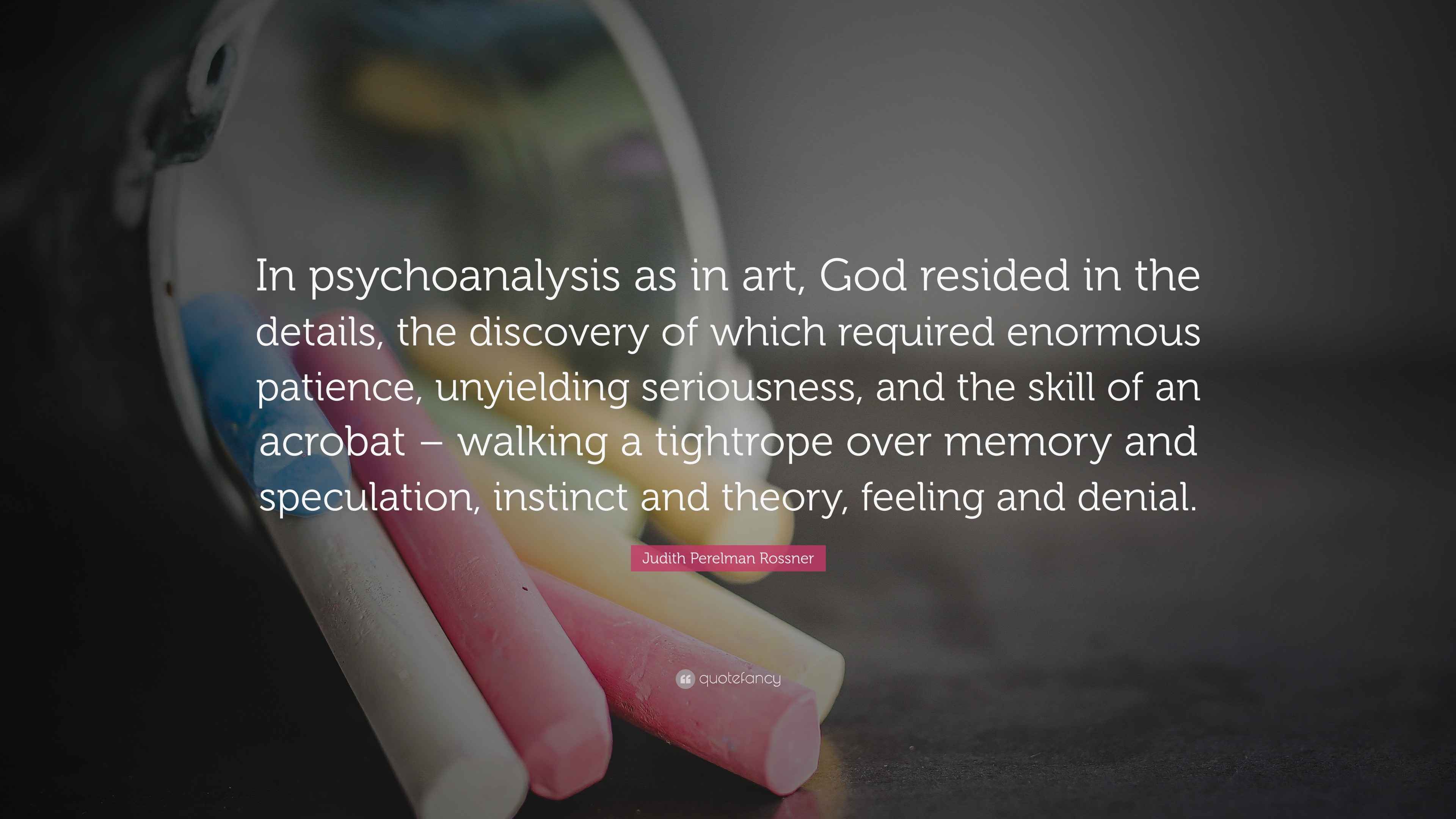 Judith Perelman Rossner Quote: “In psychoanalysis as in art, God ...
