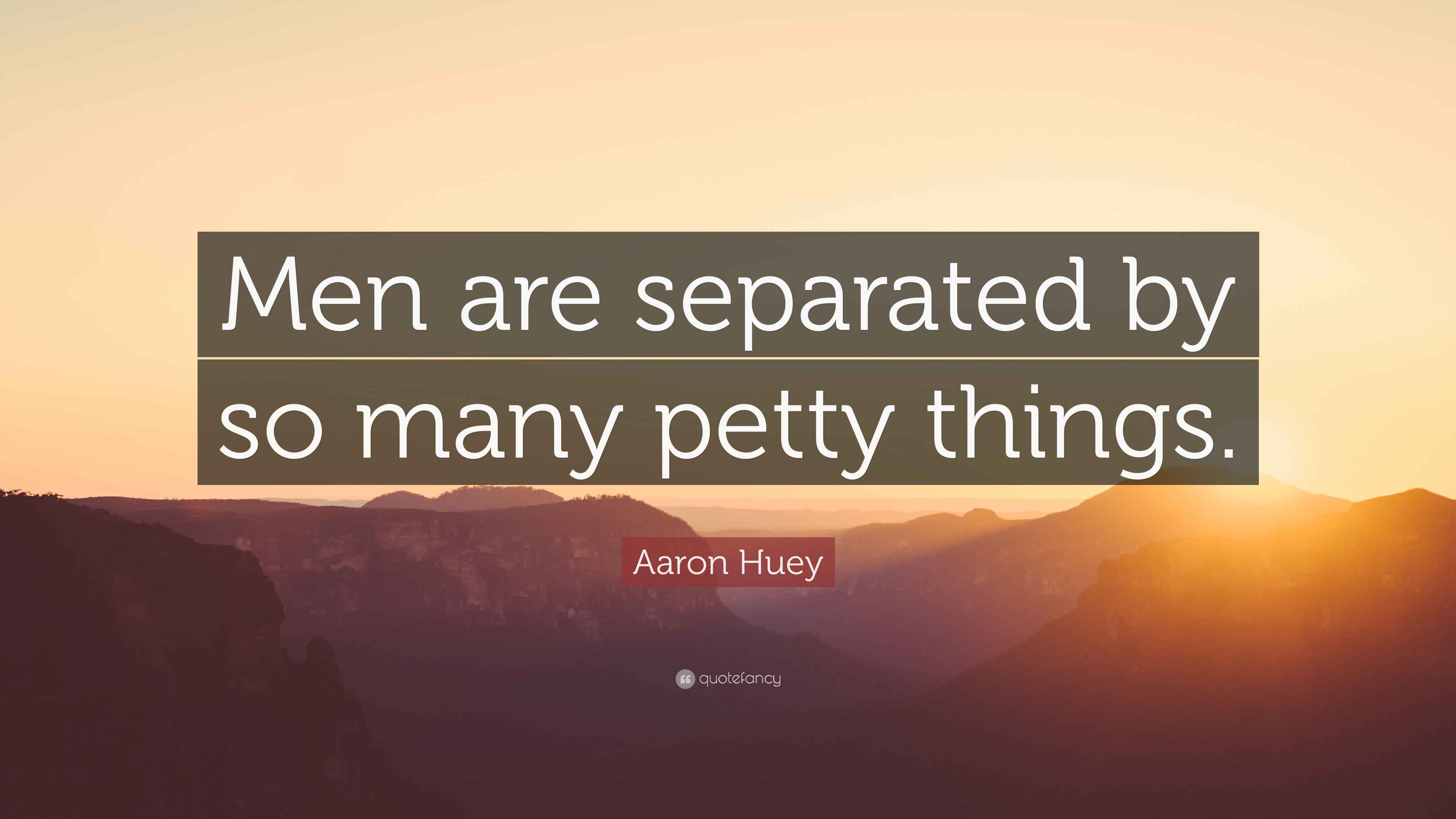 Aaron Huey Quote: “Men are separated by so many petty things.”