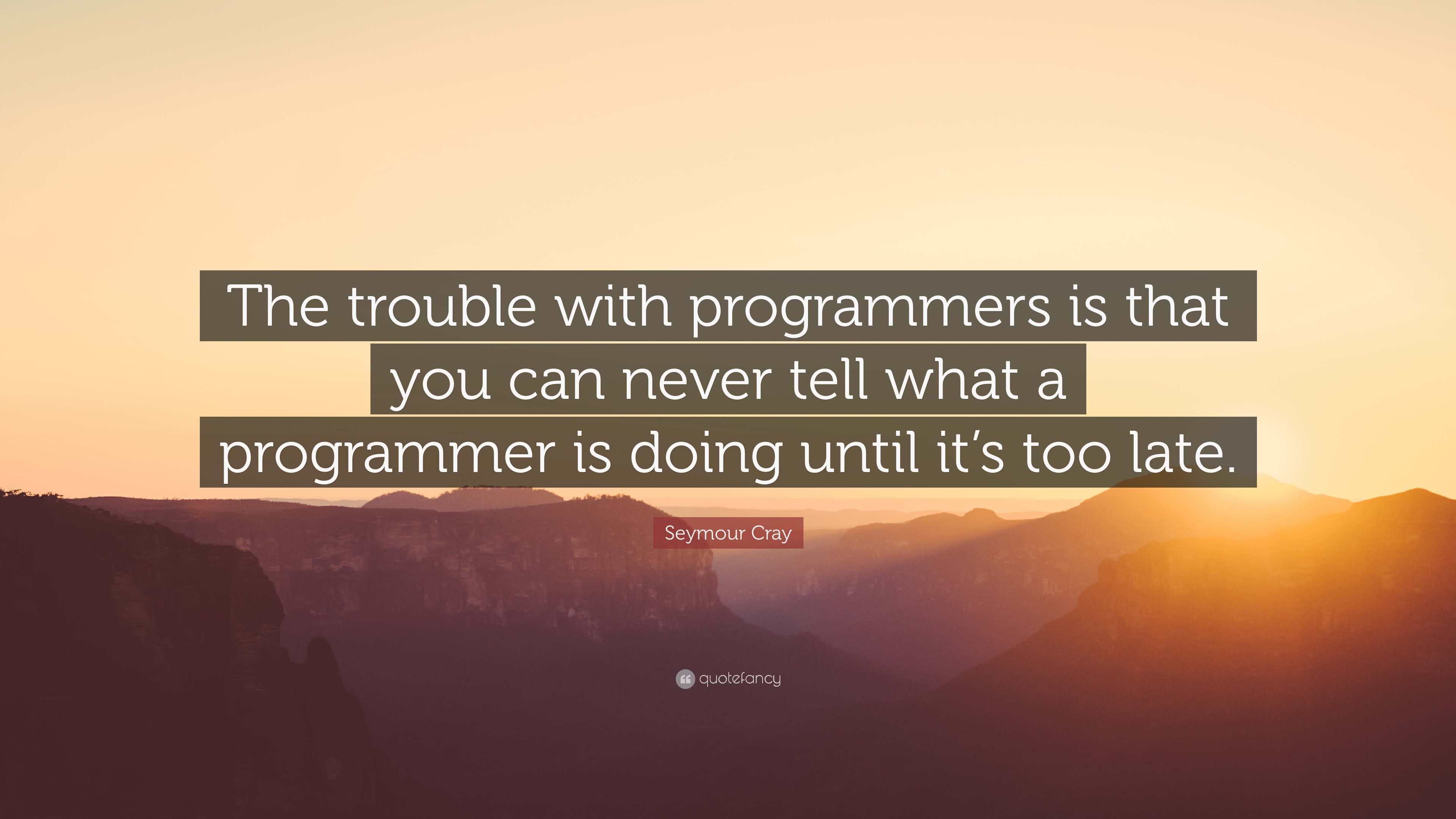 Seymour Cray Quote: “The trouble with programmers is that you can never tell what a programmer ...