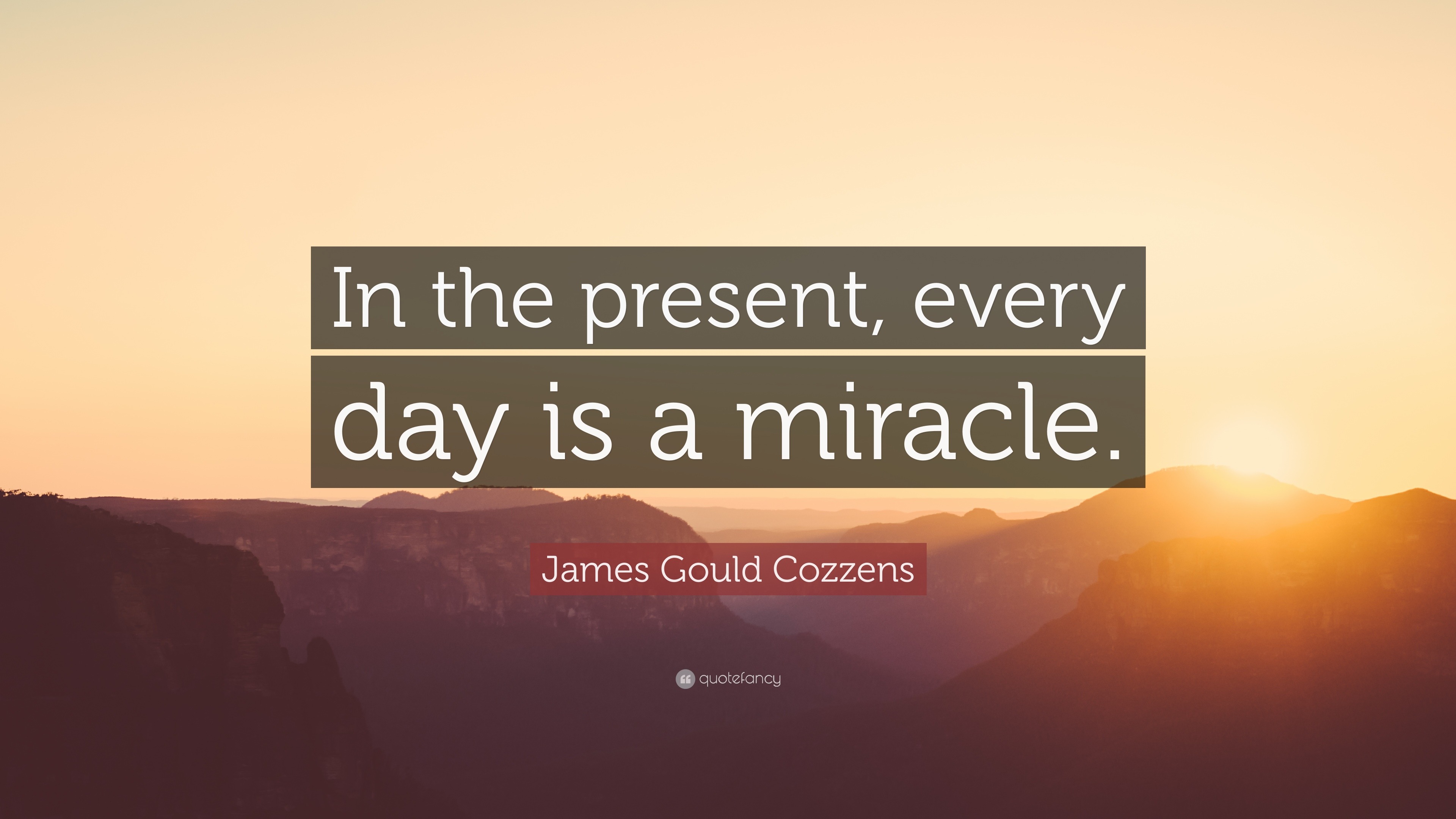James Gould Cozzens Quote: “In the present, every day is a miracle.”