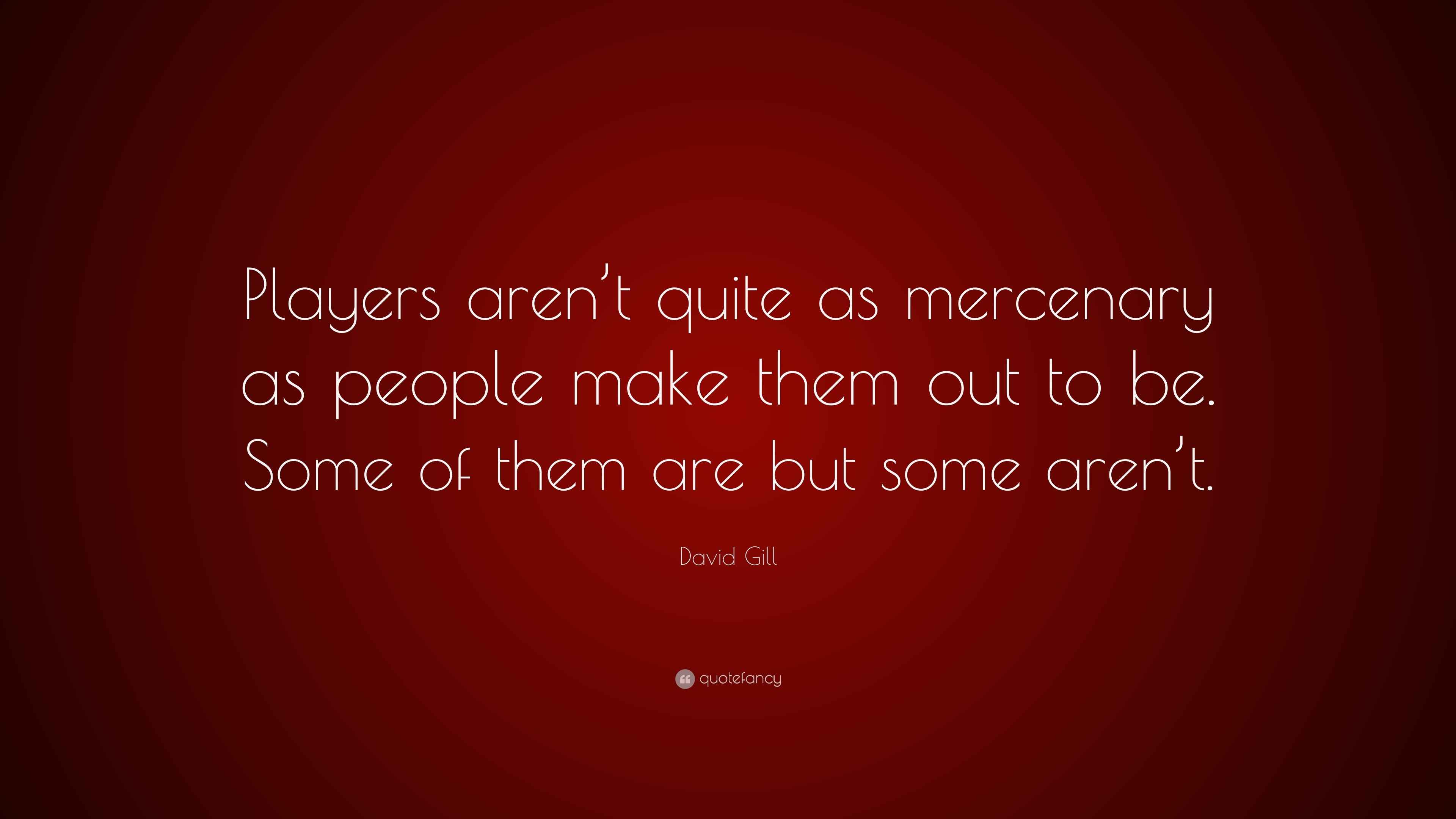 David Gill Quote: “Players aren’t quite as mercenary as people make ...