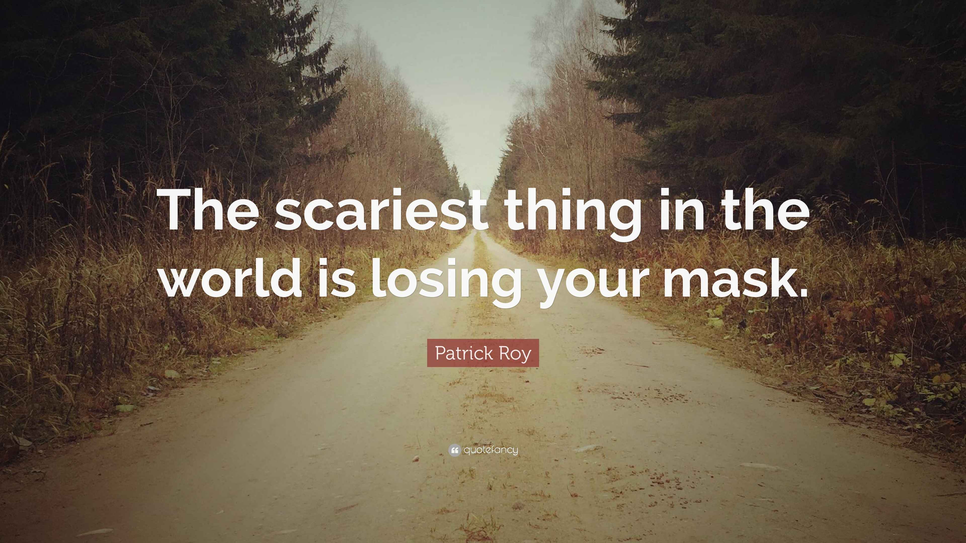 Patrick Roy Quote: “The scariest thing in the world is losing your mask.”