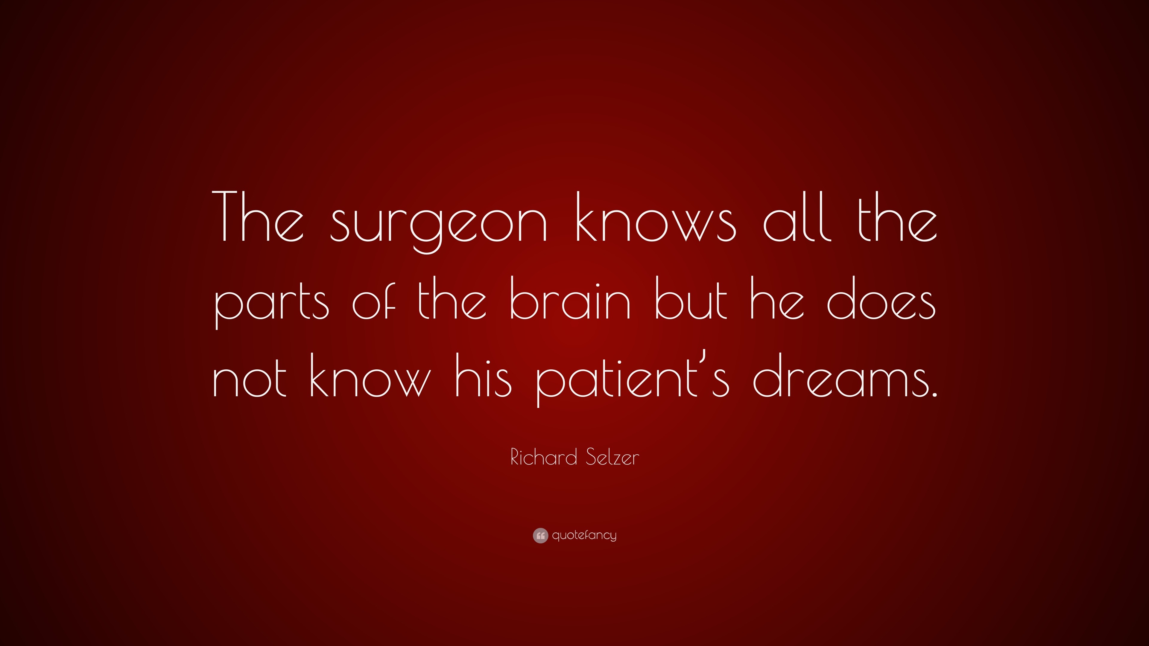 Richard Selzer Quote: “The surgeon knows all the parts of the brain but ...