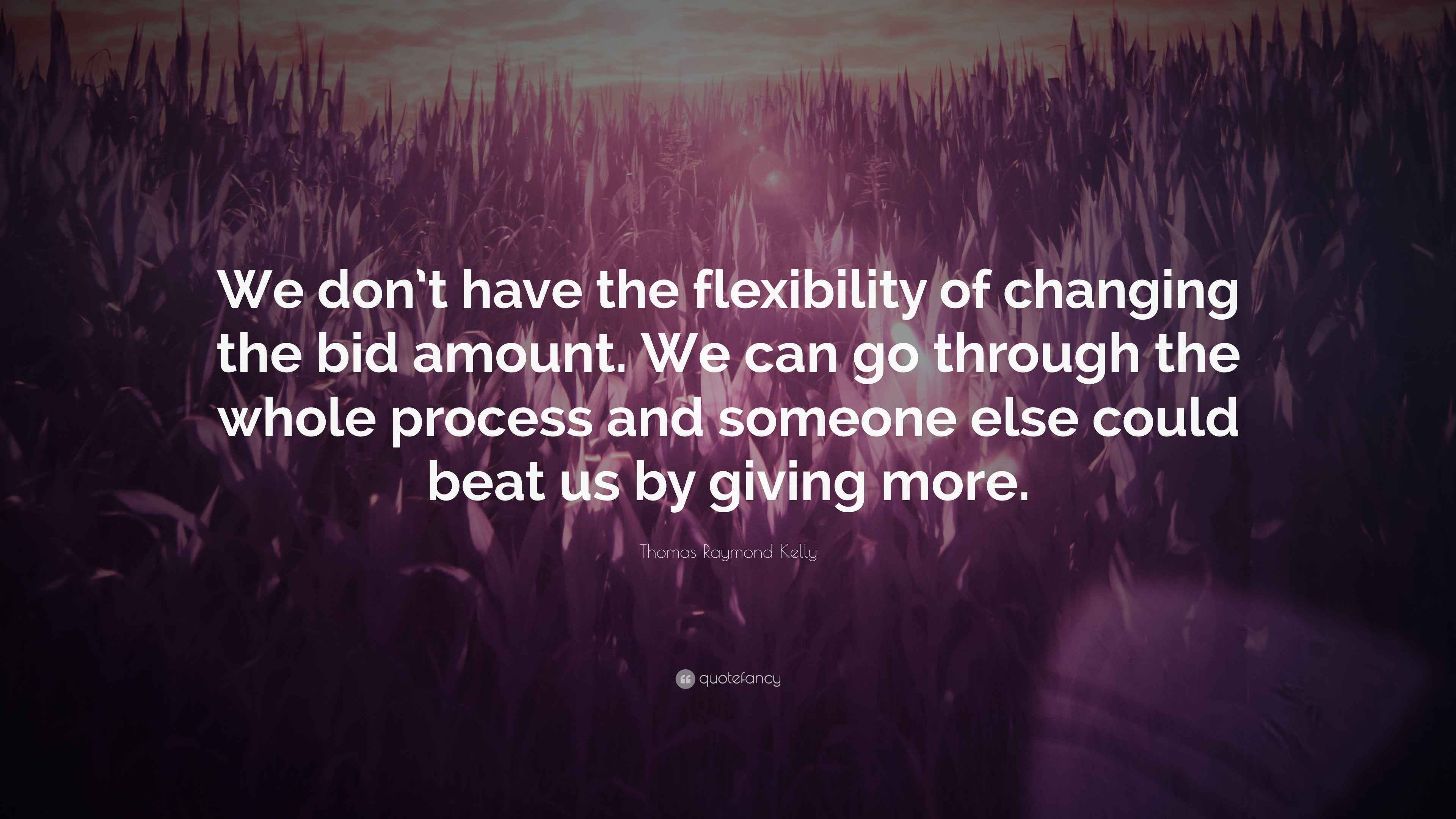 Thomas Raymond Kelly Quote: “We don’t have the flexibility of changing ...