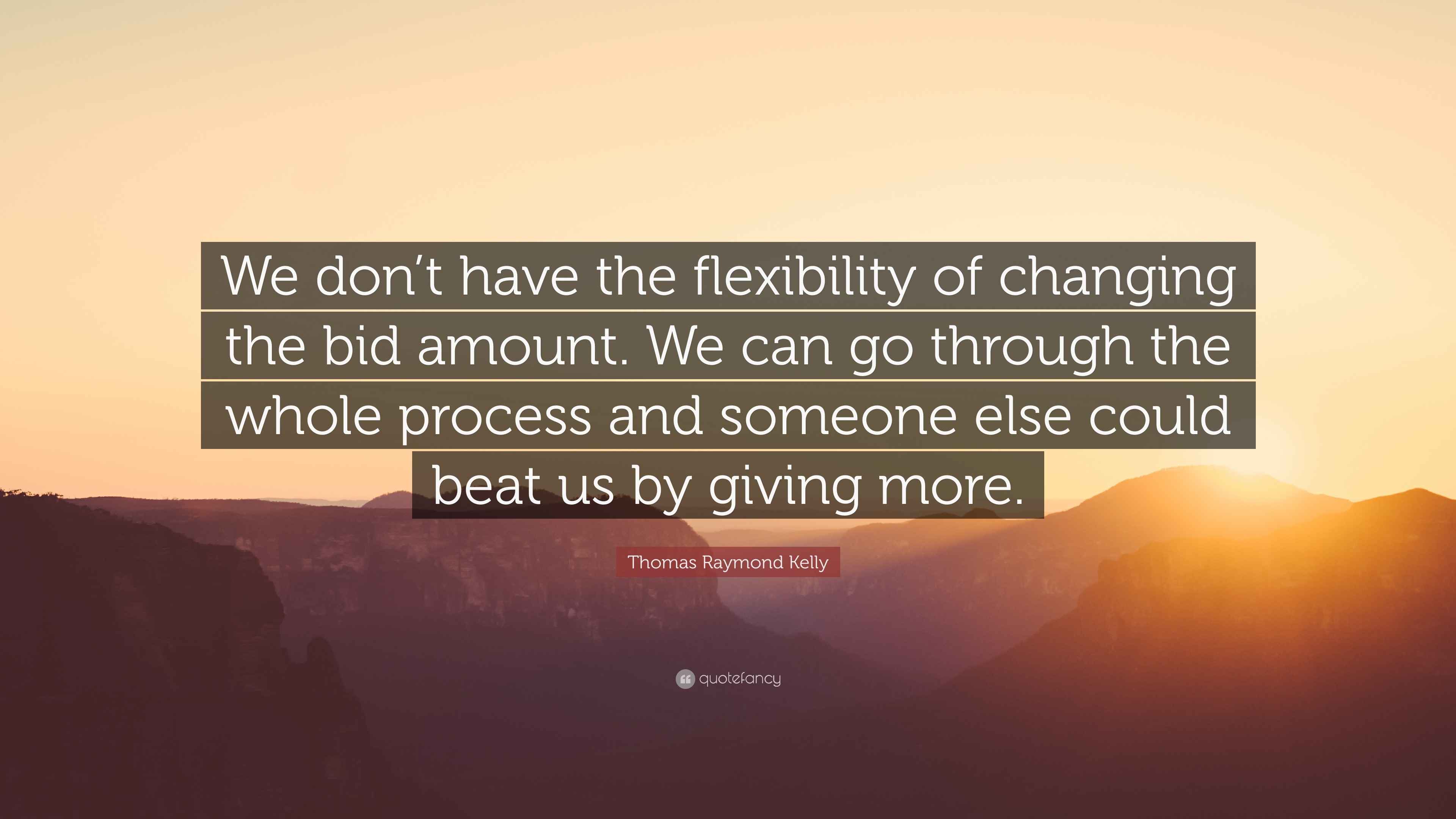 Thomas Raymond Kelly Quote: “We don’t have the flexibility of changing ...
