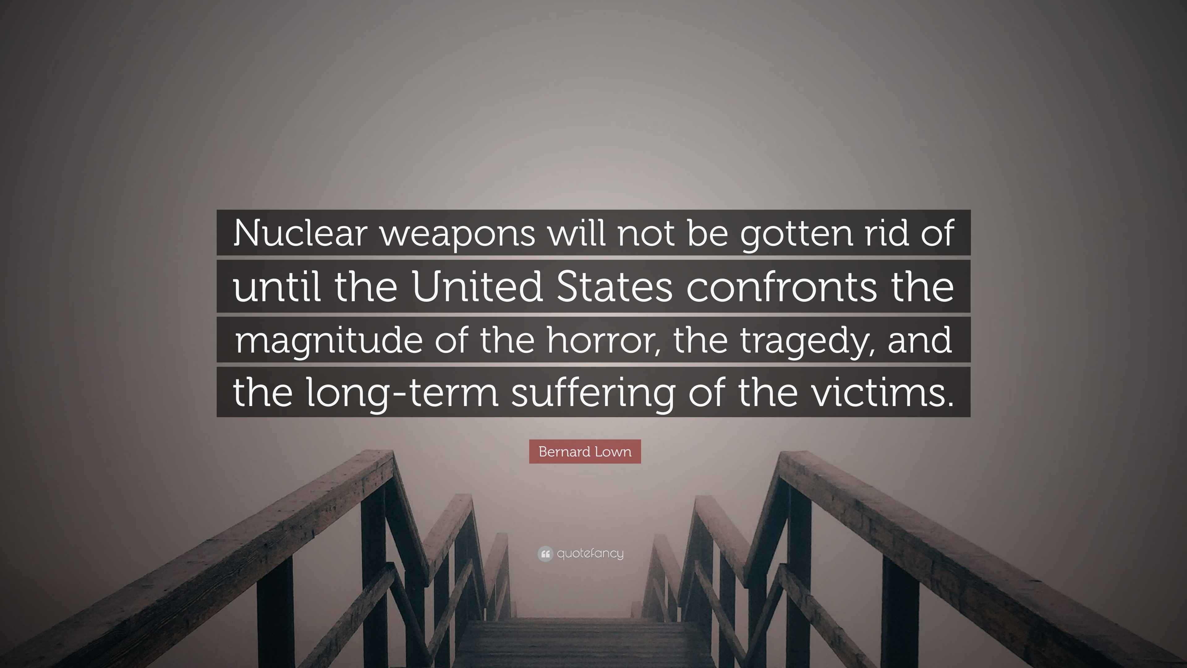 Bernard Lown Quote: “Nuclear weapons will not be gotten rid of until ...
