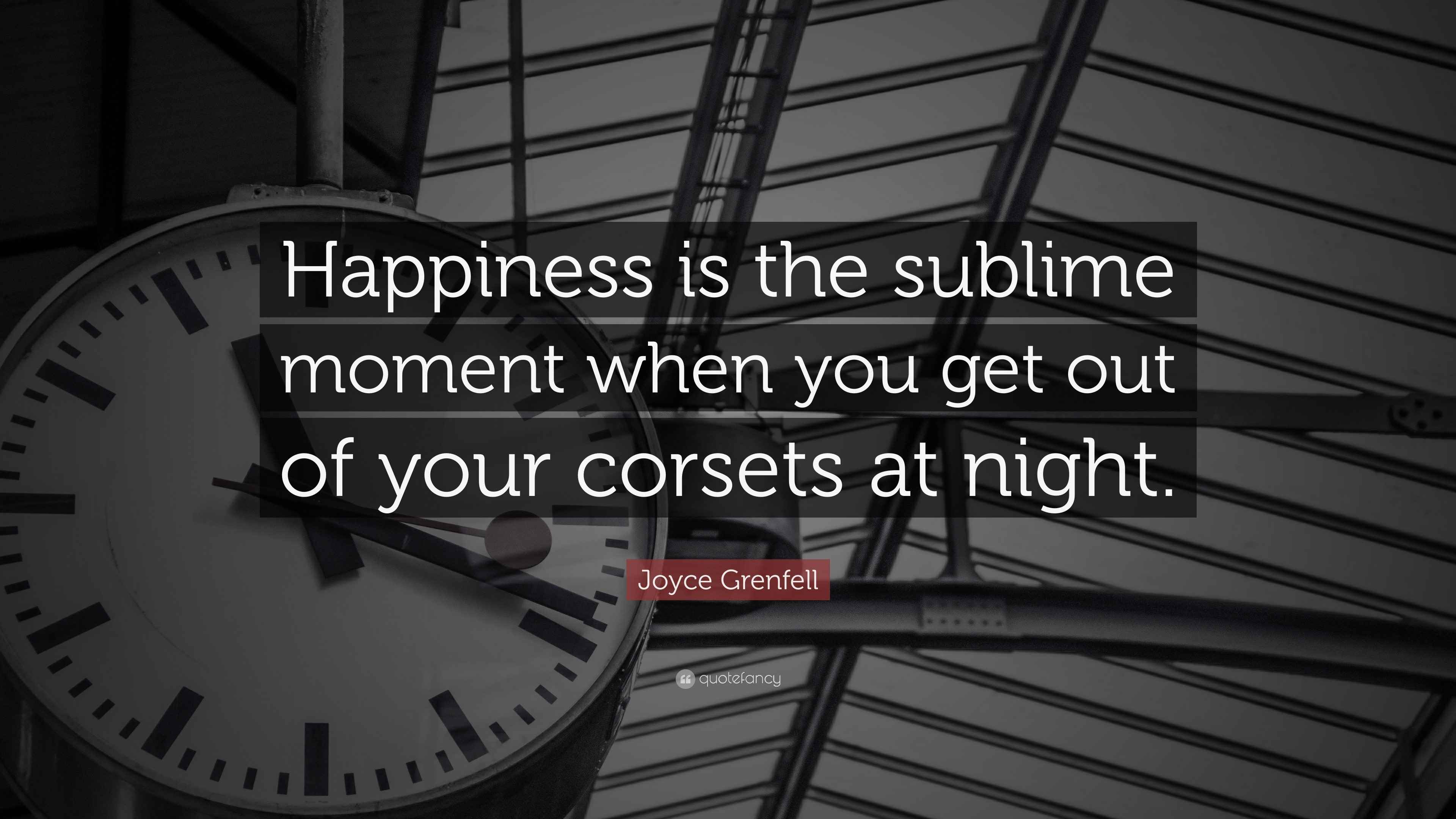 Joyce Grenfell Quote: “Happiness is the sublime moment when you get out ...