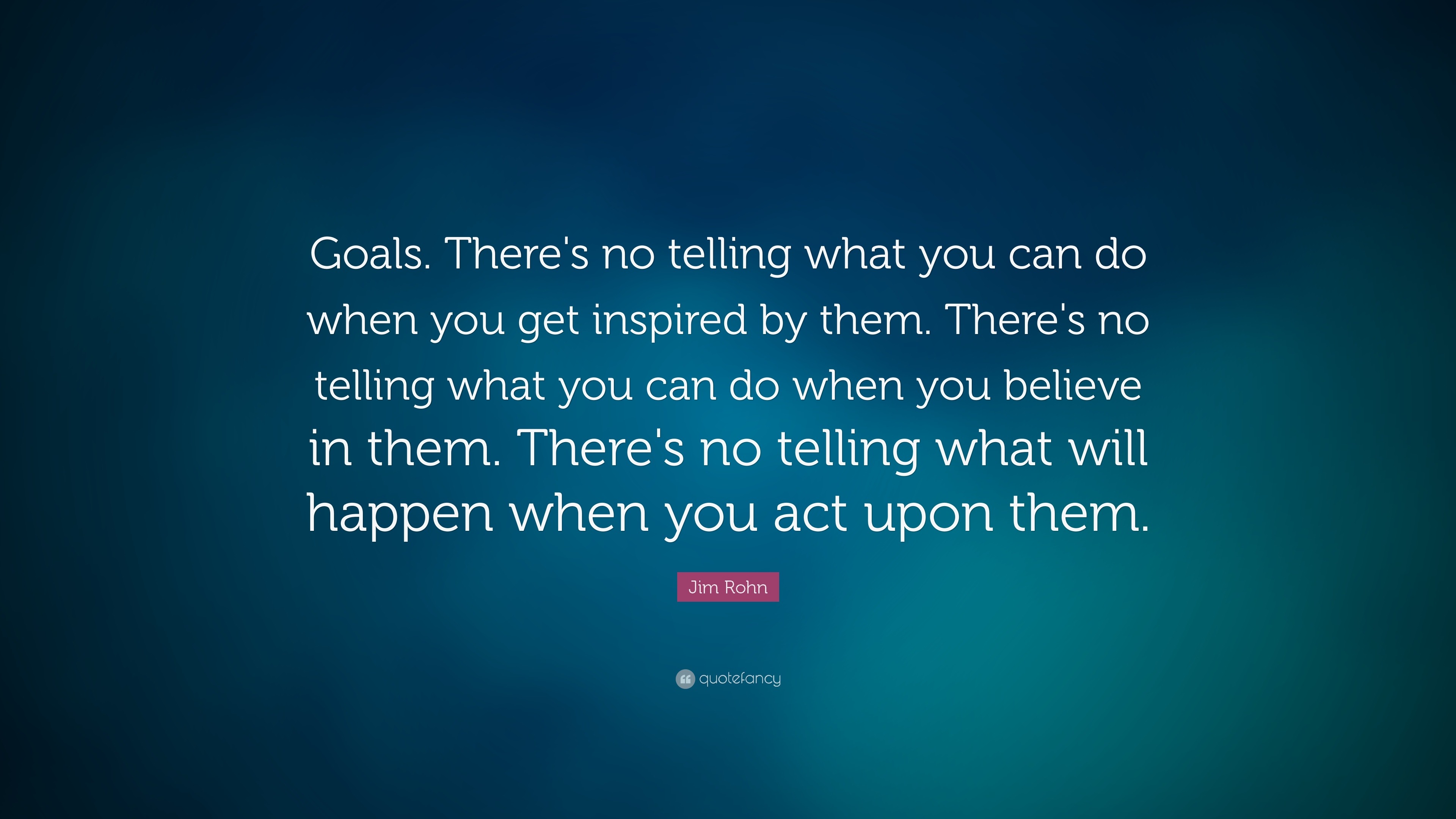 Jim Rohn Quote: “Goals. There's no telling what you can do when you get ...