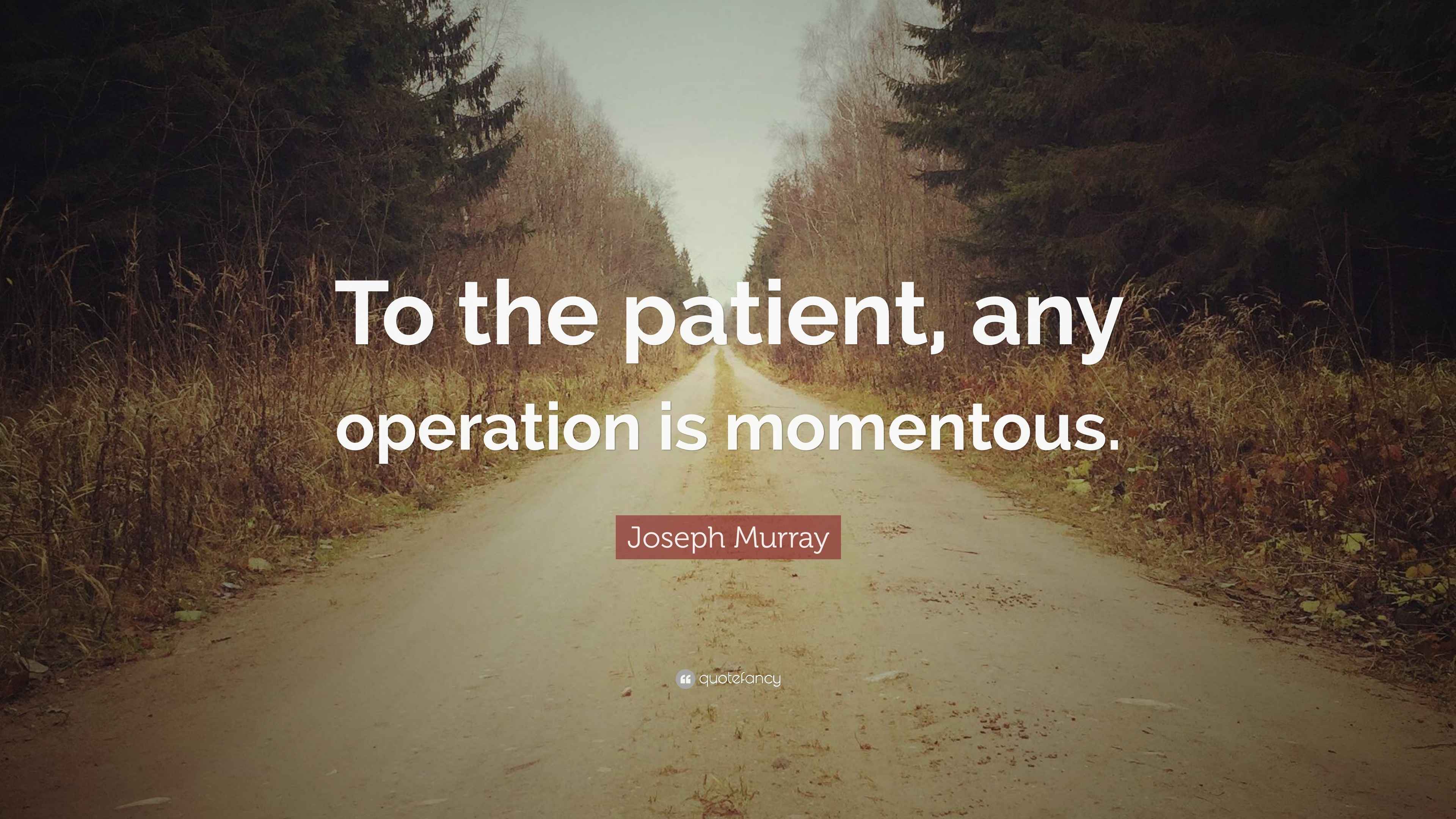 Joseph Murray Quote: “To the patient, any operation is momentous.”