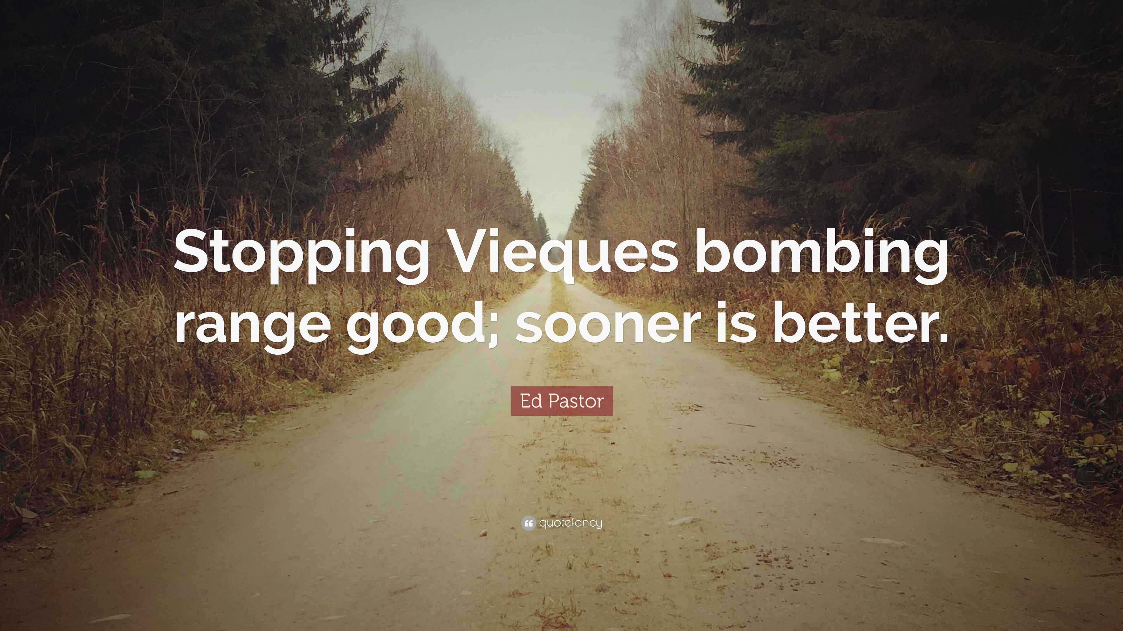 Ed Pastor Quote: “Stopping Vieques bombing range good; sooner is better.”
