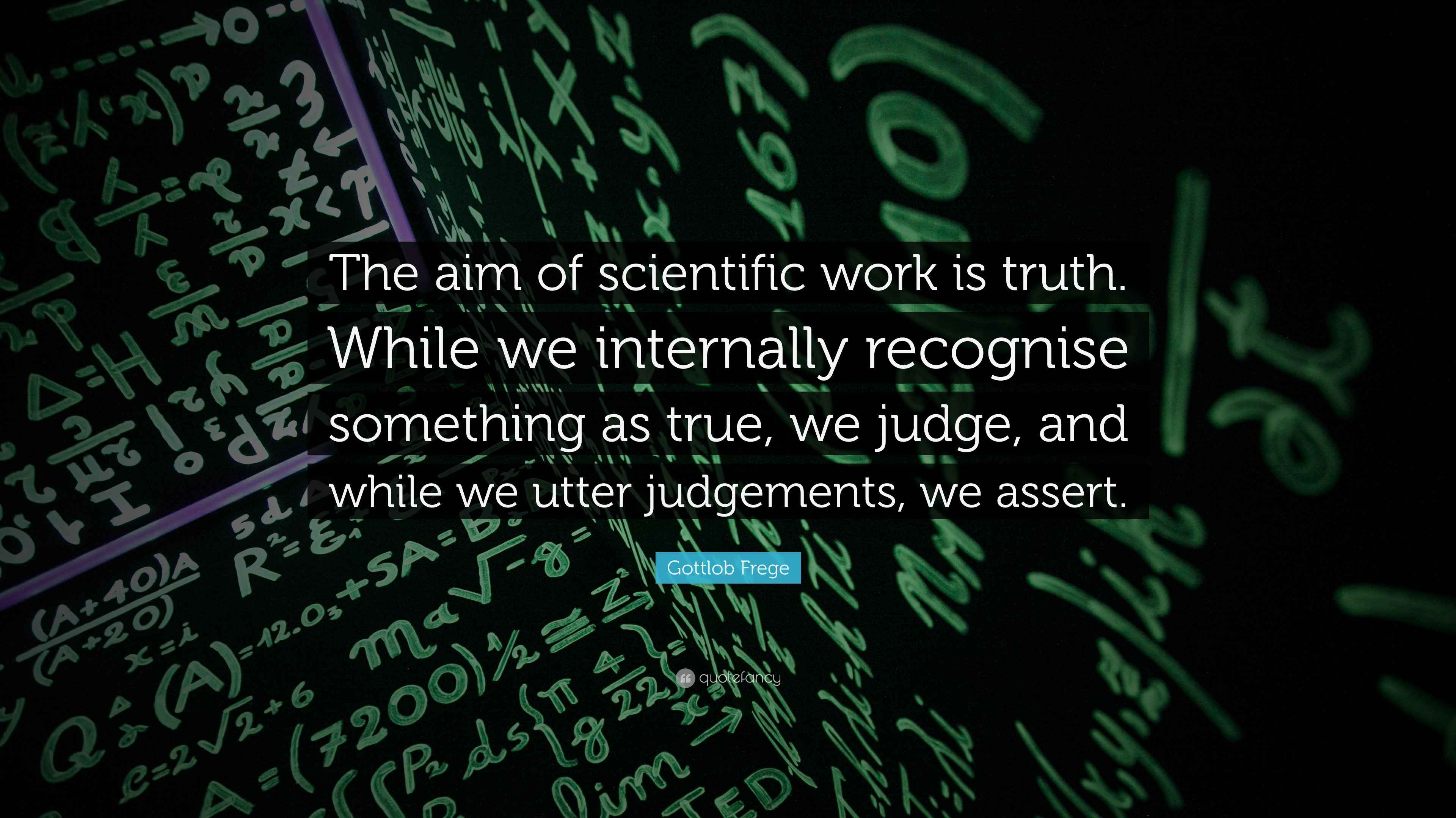 Gottlob Frege Quote: “The aim of scientific work is truth. While we ...