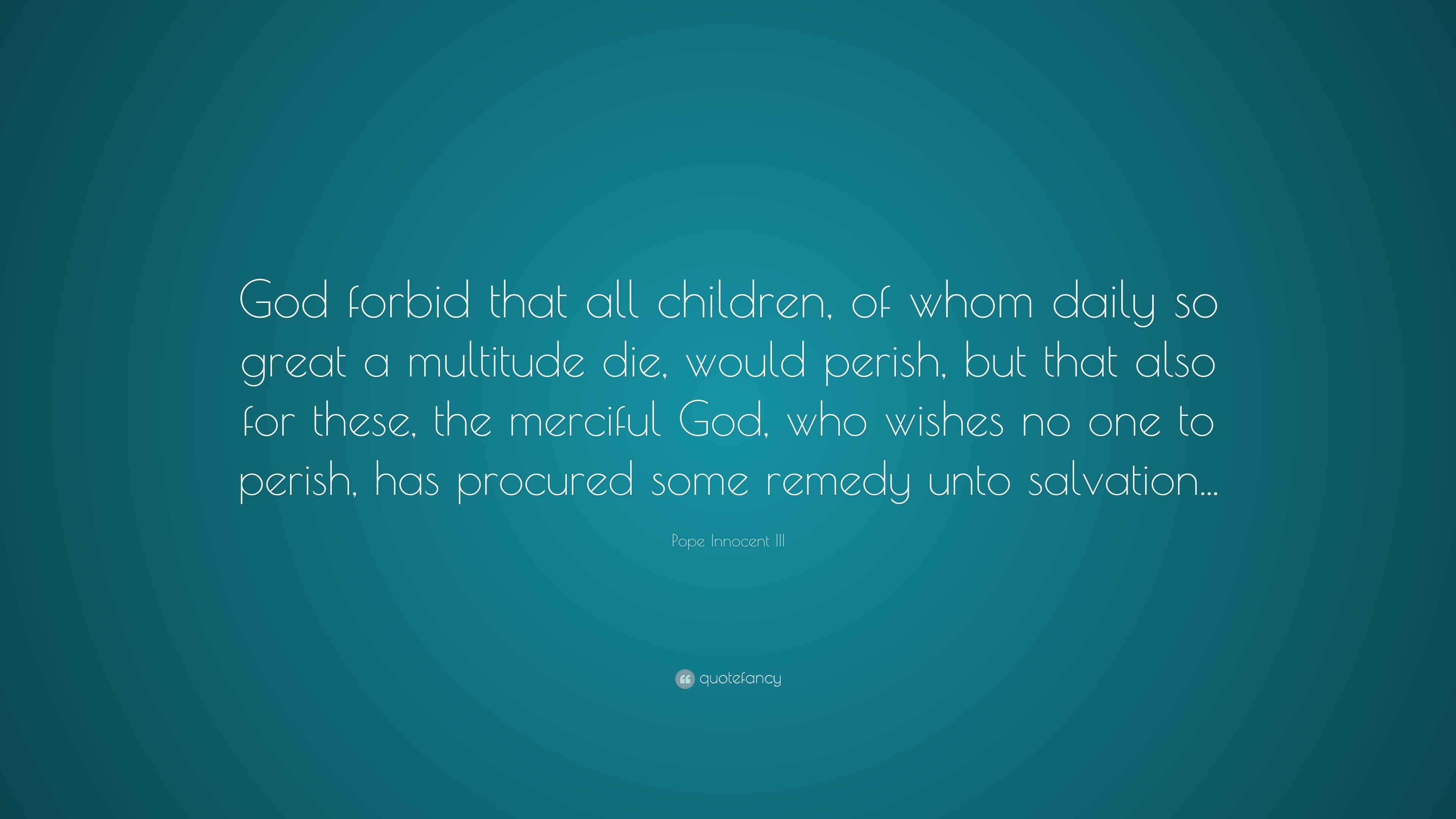 Pope Innocent III Quote: “God forbid that all children, of whom daily ...