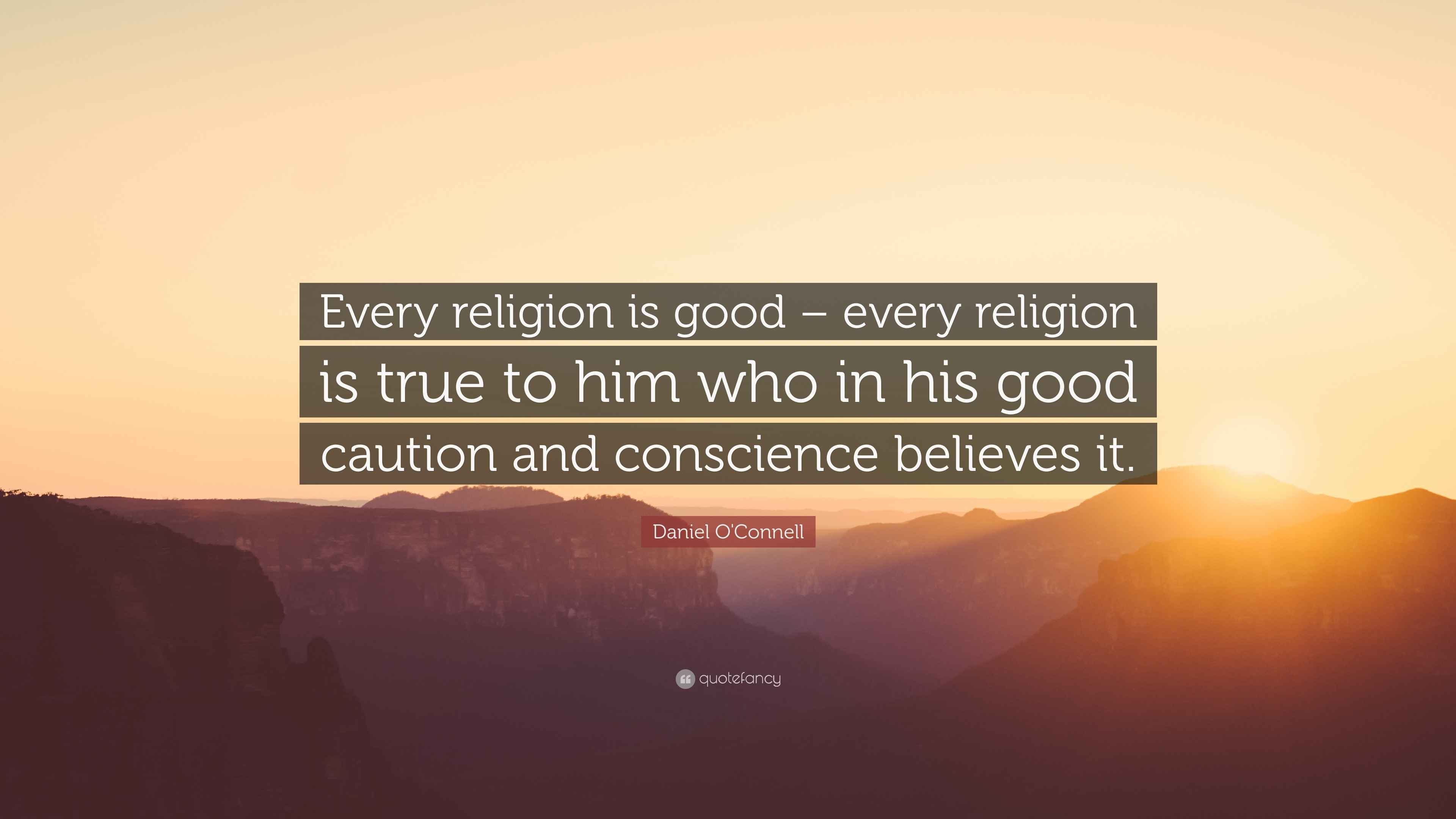 Daniel O'Connell Quote: “Every religion is good – every religion is ...