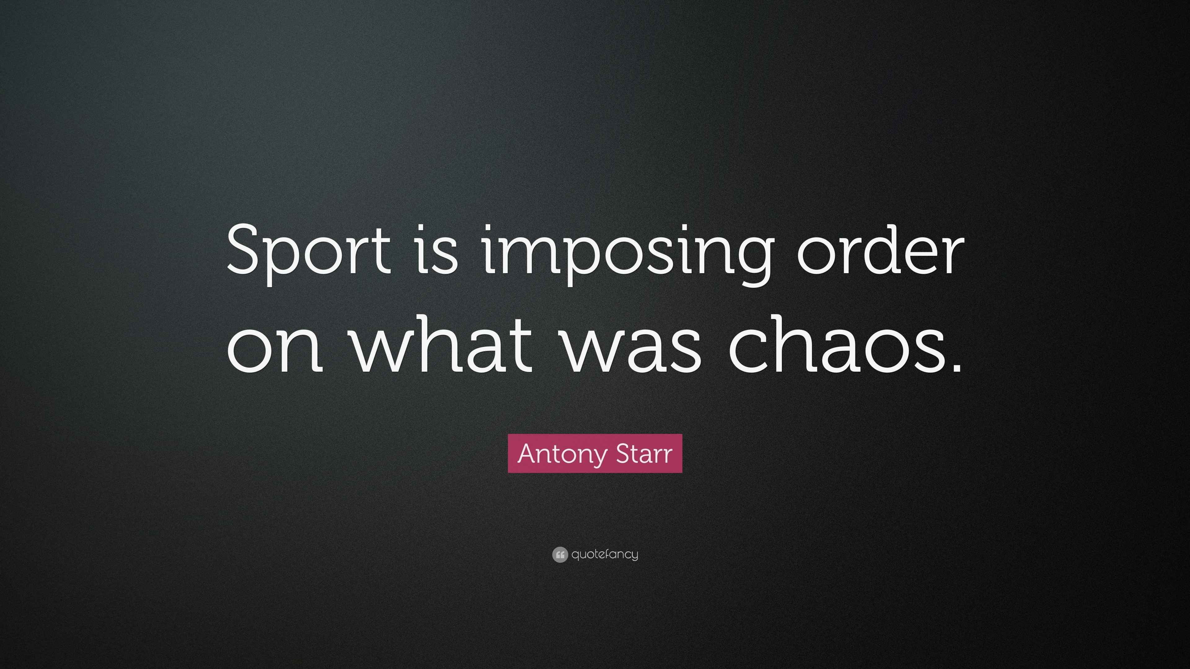 Antony Starr Quote: “Sport is imposing order on what was chaos.”