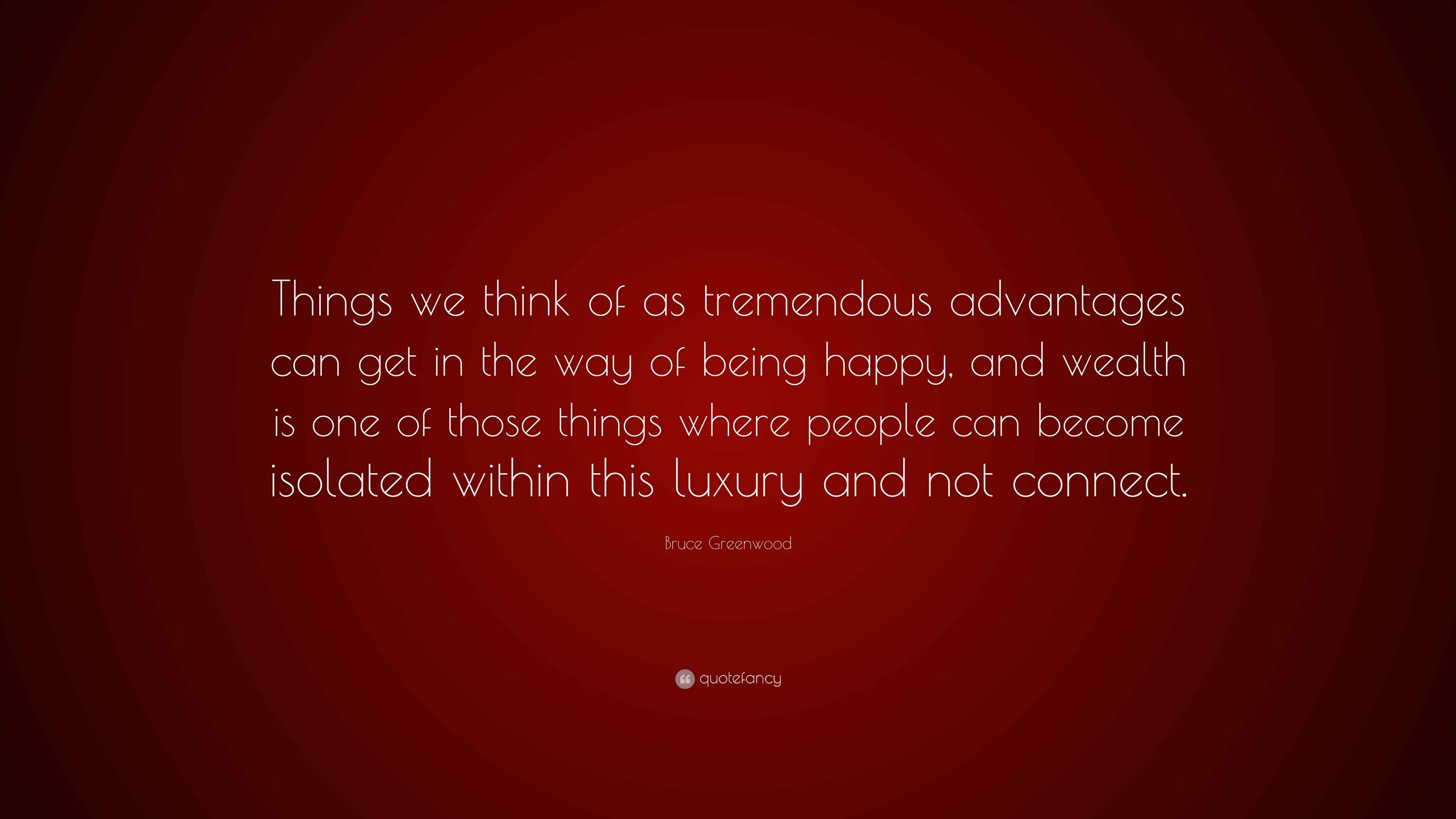 Bruce Greenwood Quote: “Things we think of as tremendous advantages can ...