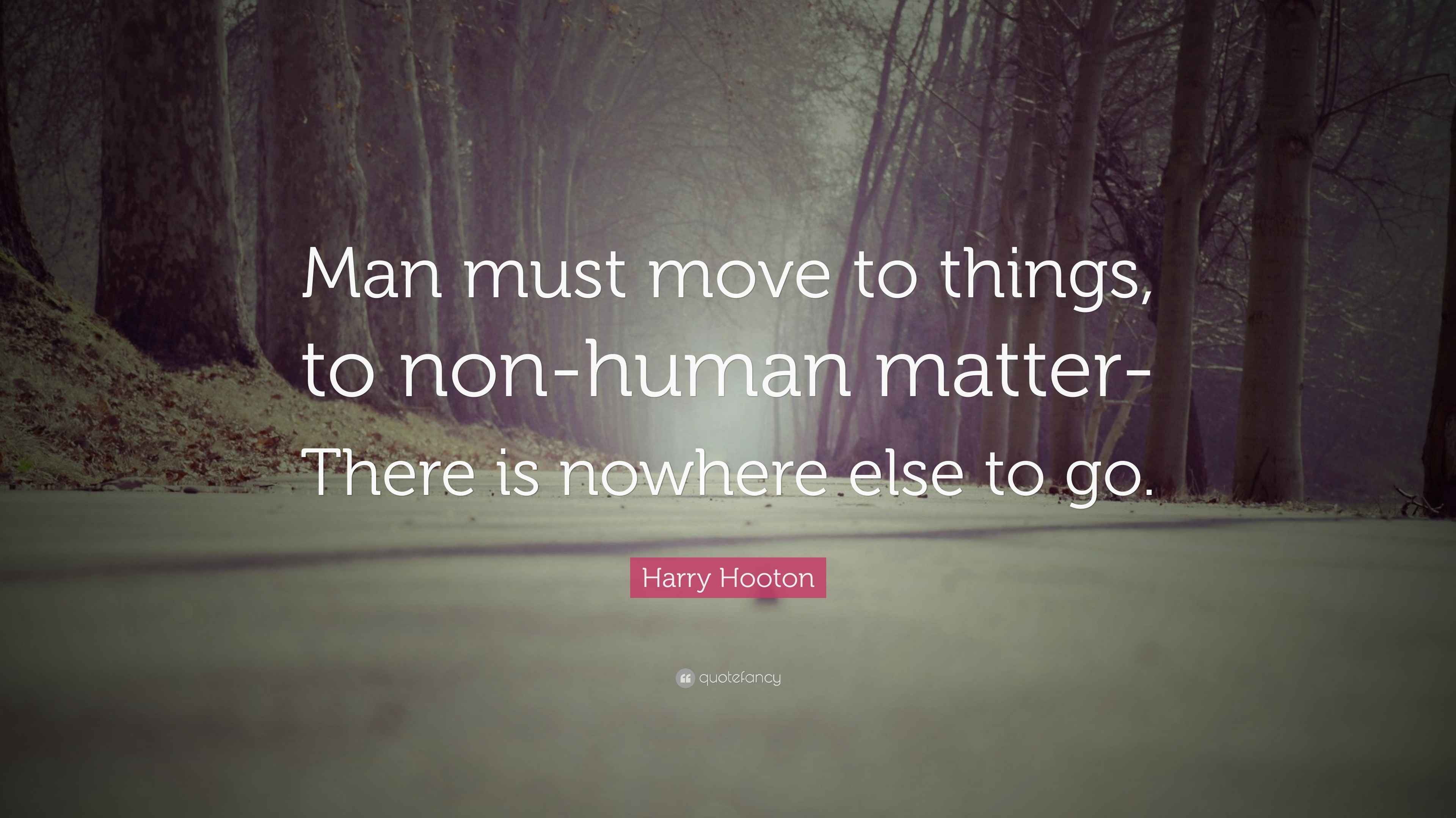 Harry Hooton Quote: “Man must move to things, to non-human matter ...