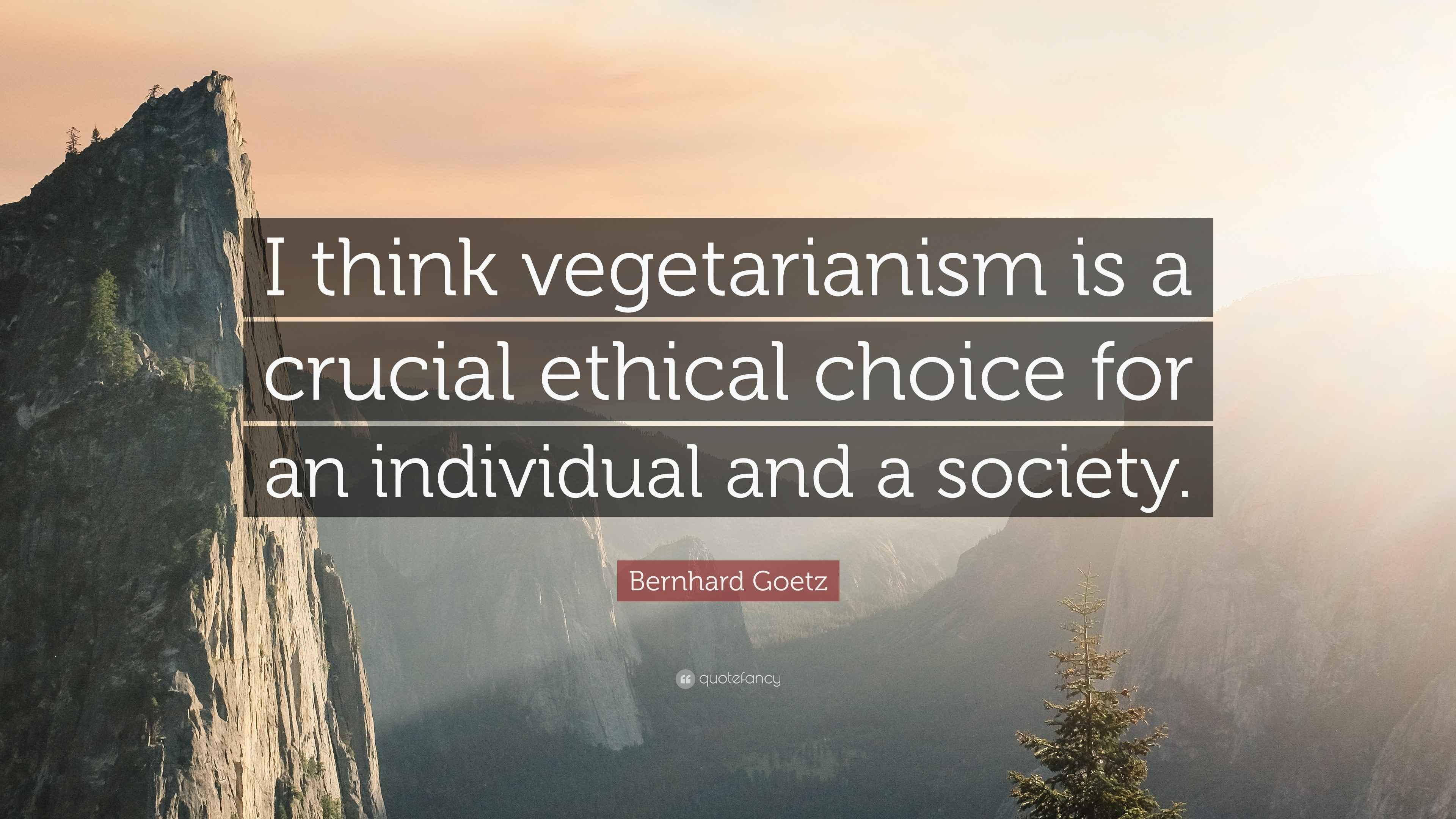 Bernhard Goetz Quote: “I think vegetarianism is a crucial ethical ...