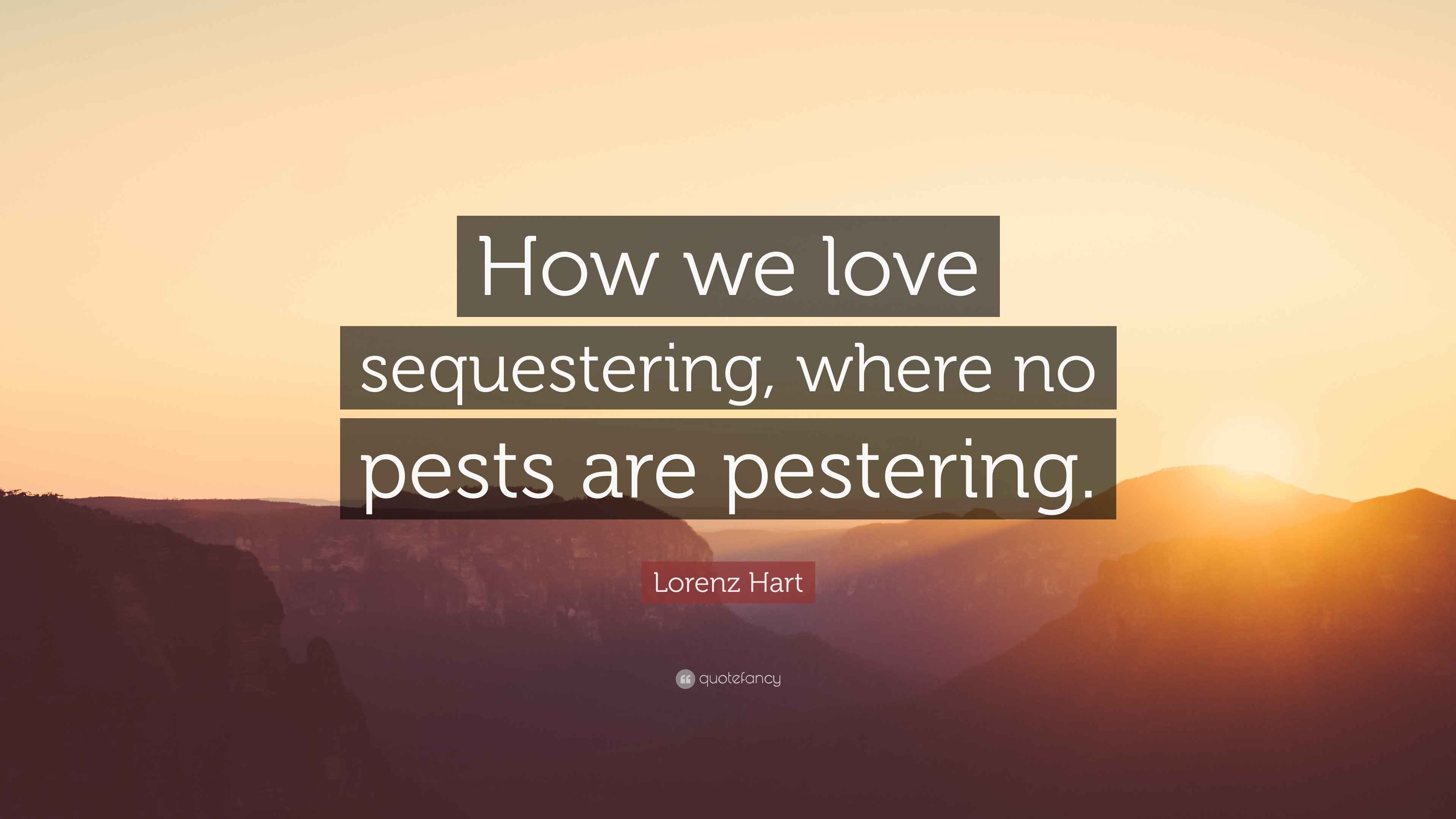 Lorenz Hart Quote: “How we love sequestering, where no pests are ...