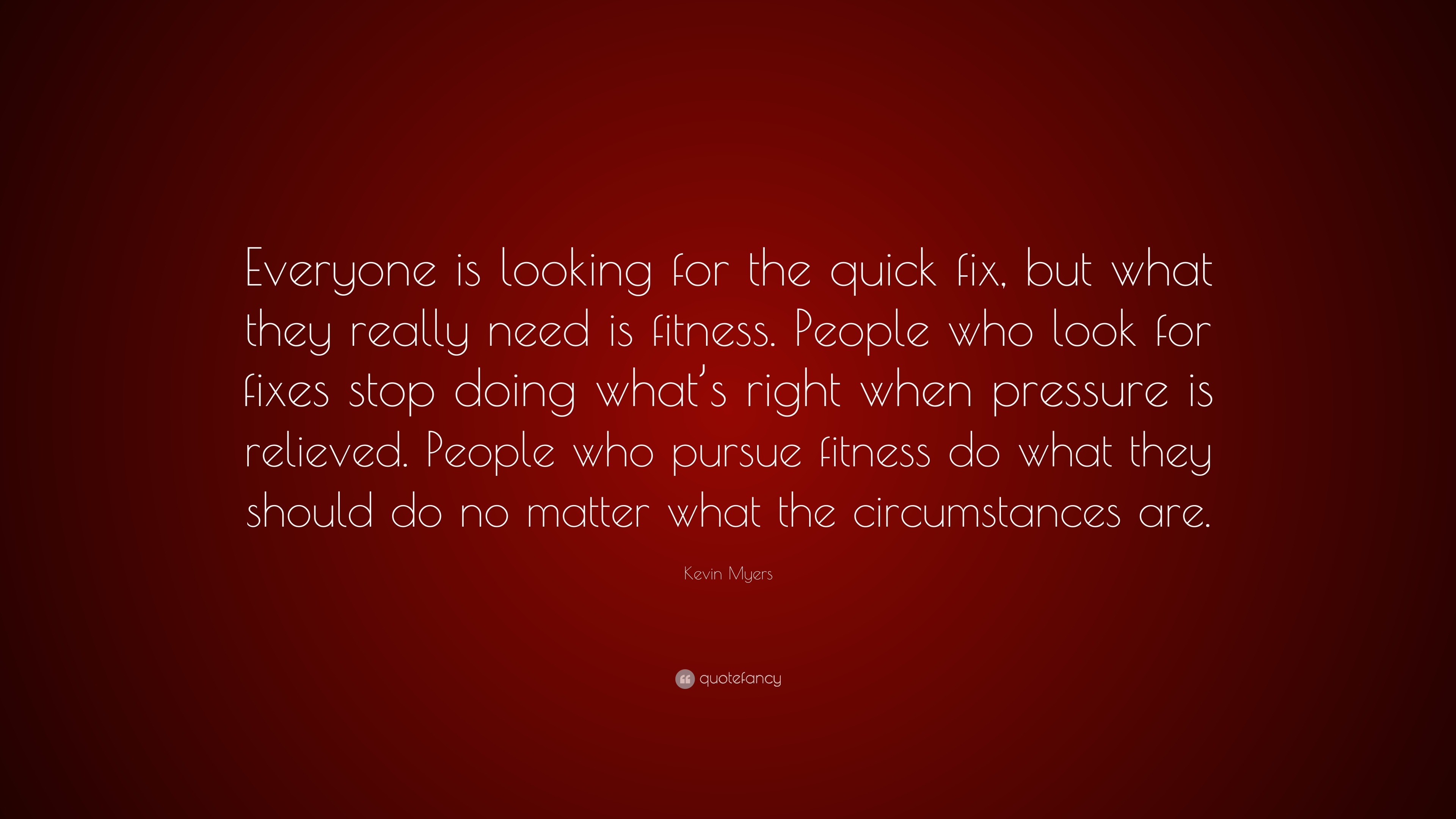 Kevin Myers Quote: “Everyone is looking for the quick fix, but what ...