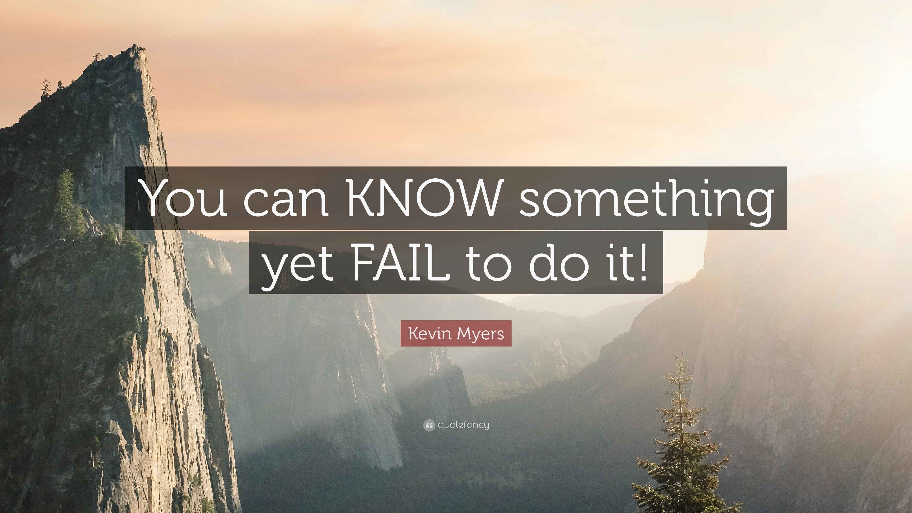 Kevin Myers Quote: “You can KNOW something yet FAIL to do it!”