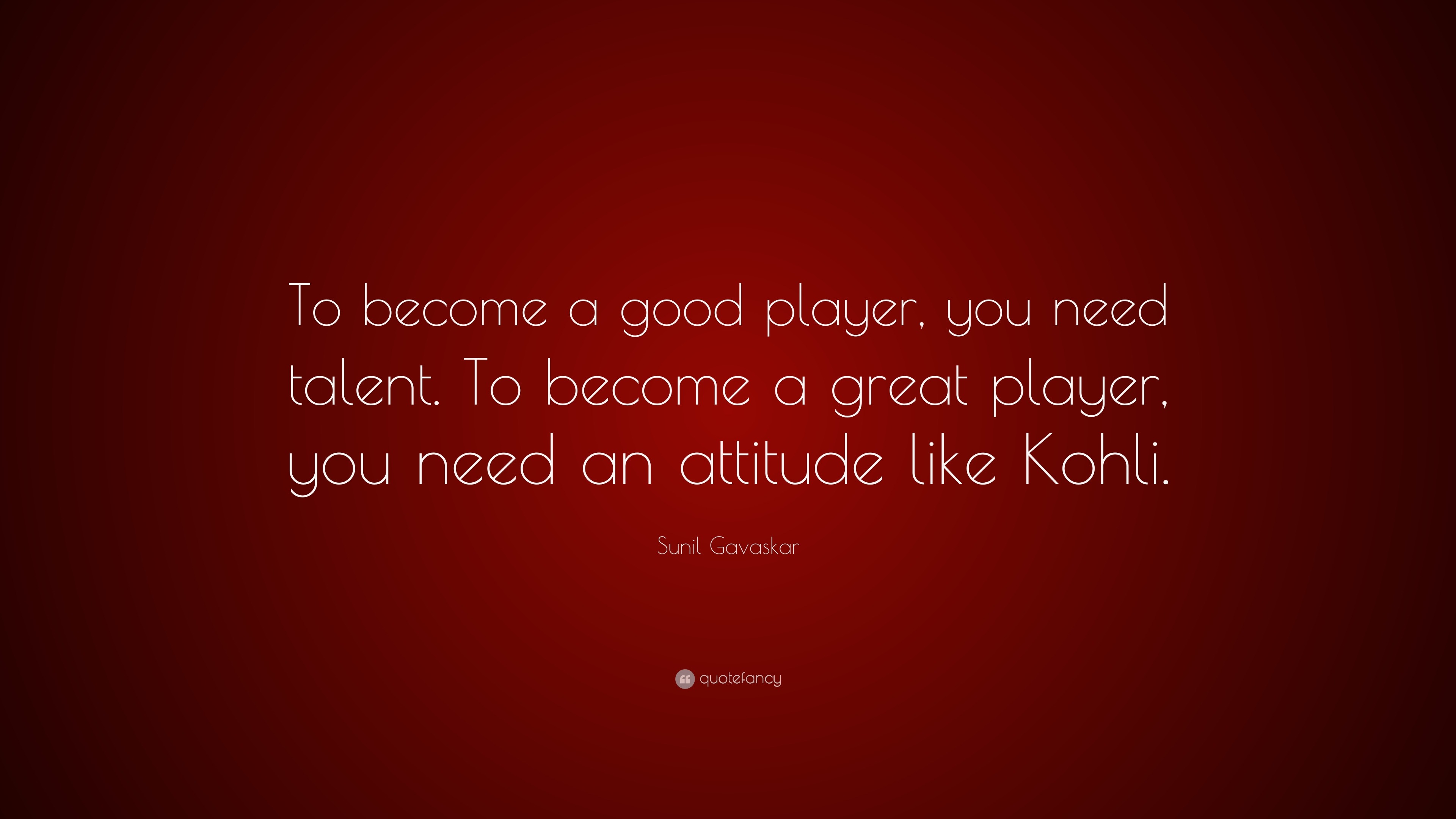 Sunil Gavaskar Quote: “To become a good player, you need talent. To ...