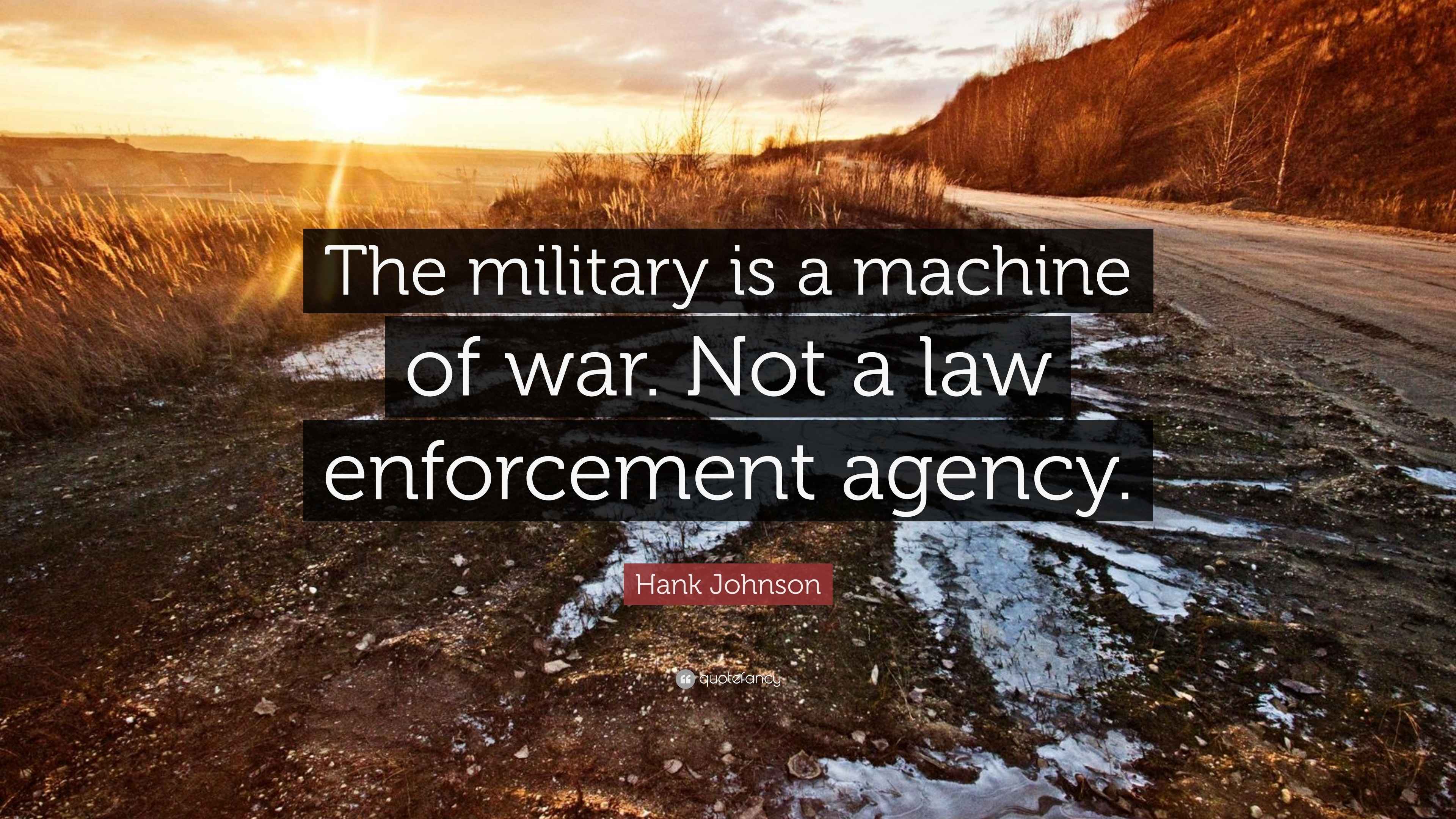 Hank Johnson Quote: “The military is a machine of war. Not a law ...