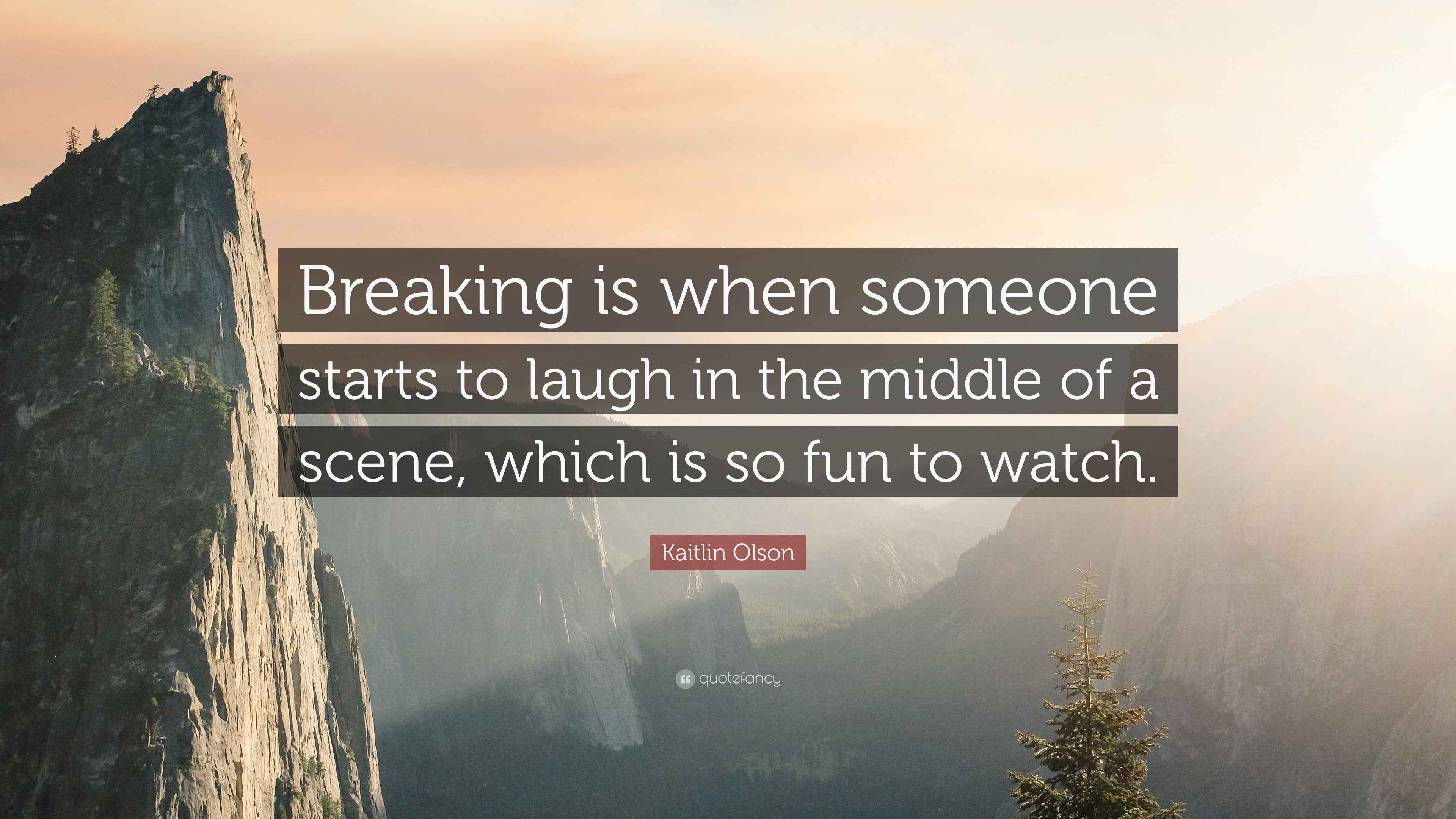 Kaitlin Olson Quote: “Breaking is when someone starts to laugh in the ...
