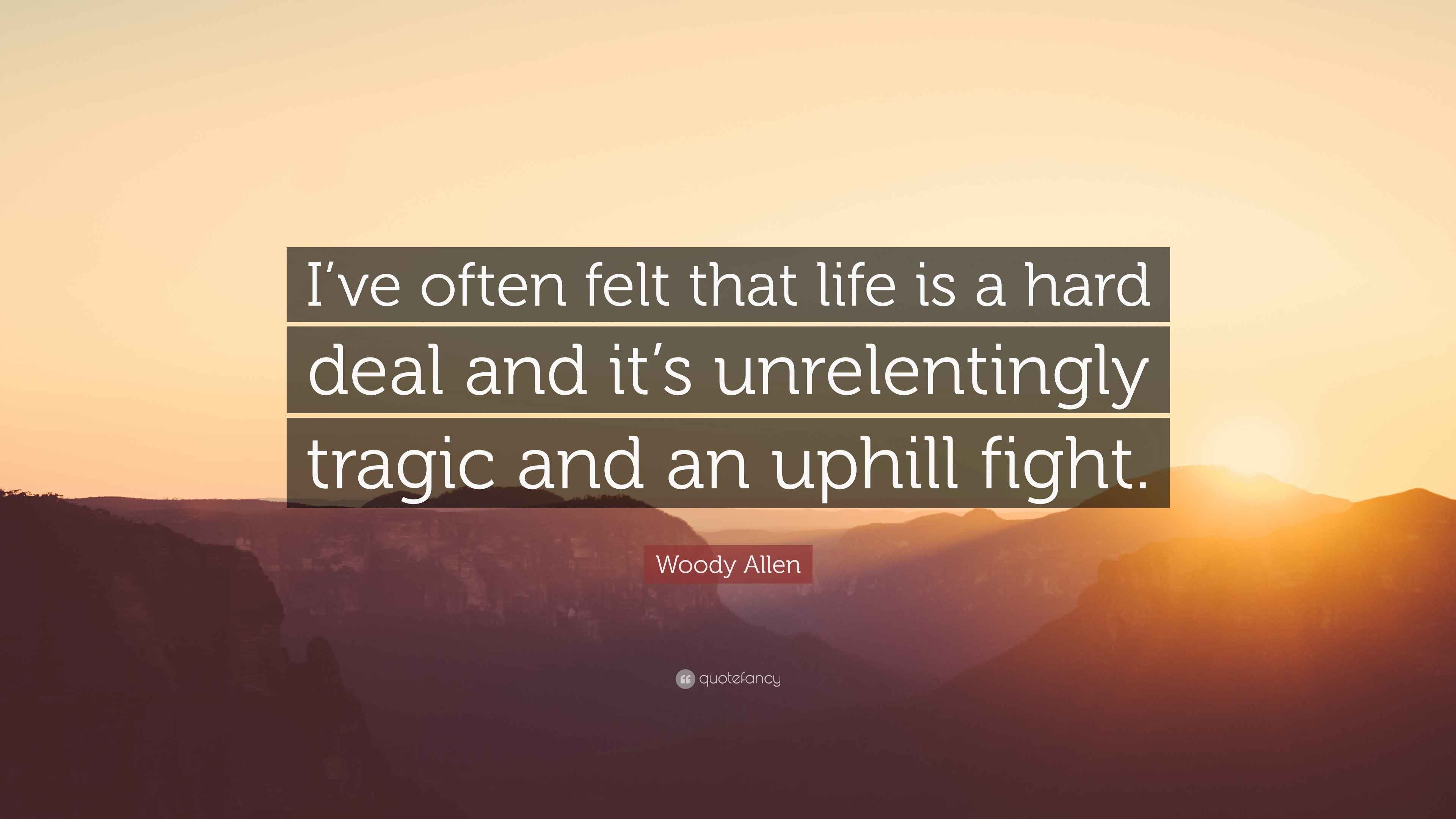 Woody Allen Quote: “I’ve often felt that life is a hard deal and it’s ...