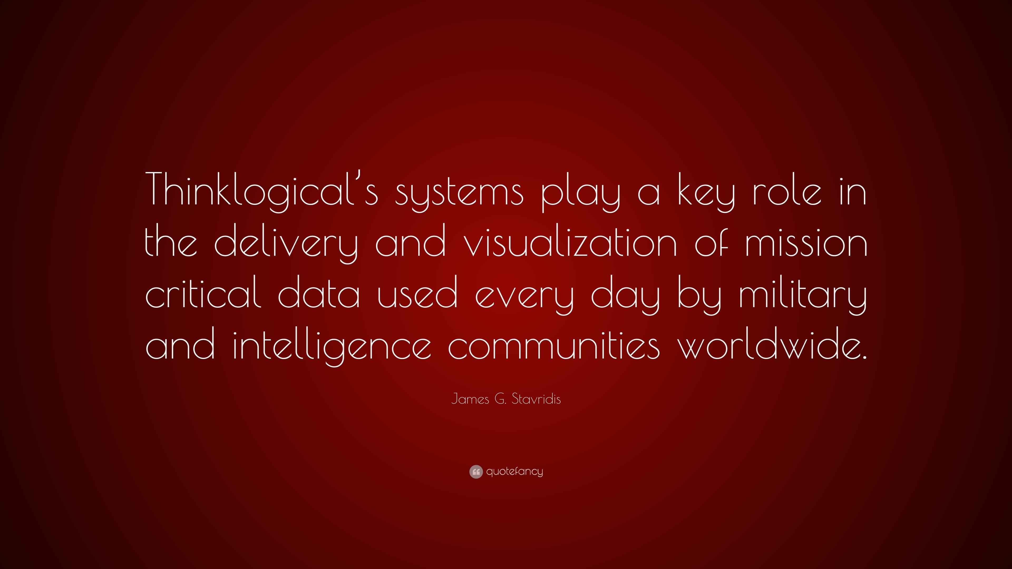 James G. Stavridis Quote: “Thinklogical’s systems play a key role in ...
