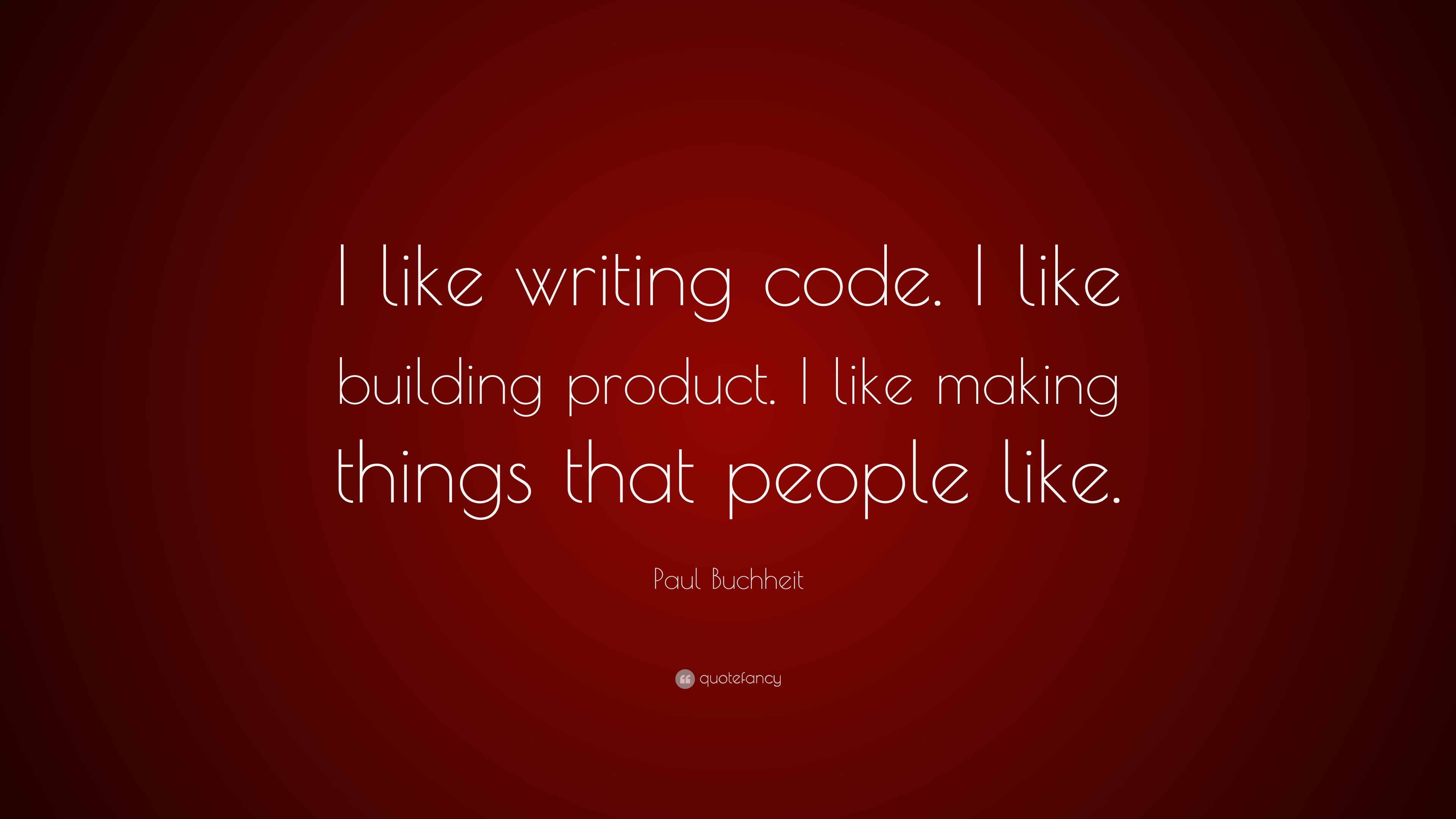 Paul Buchheit Quote: “I like writing code. I like building product. I ...