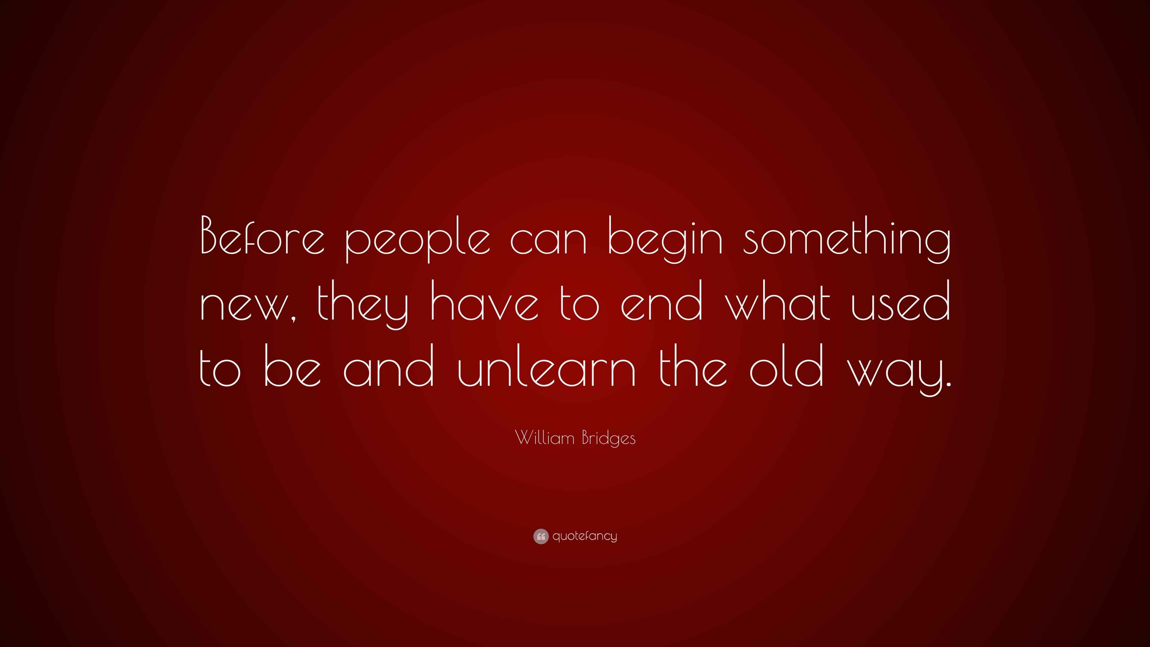 William Bridges Quote: “Before people can begin something new, they ...
