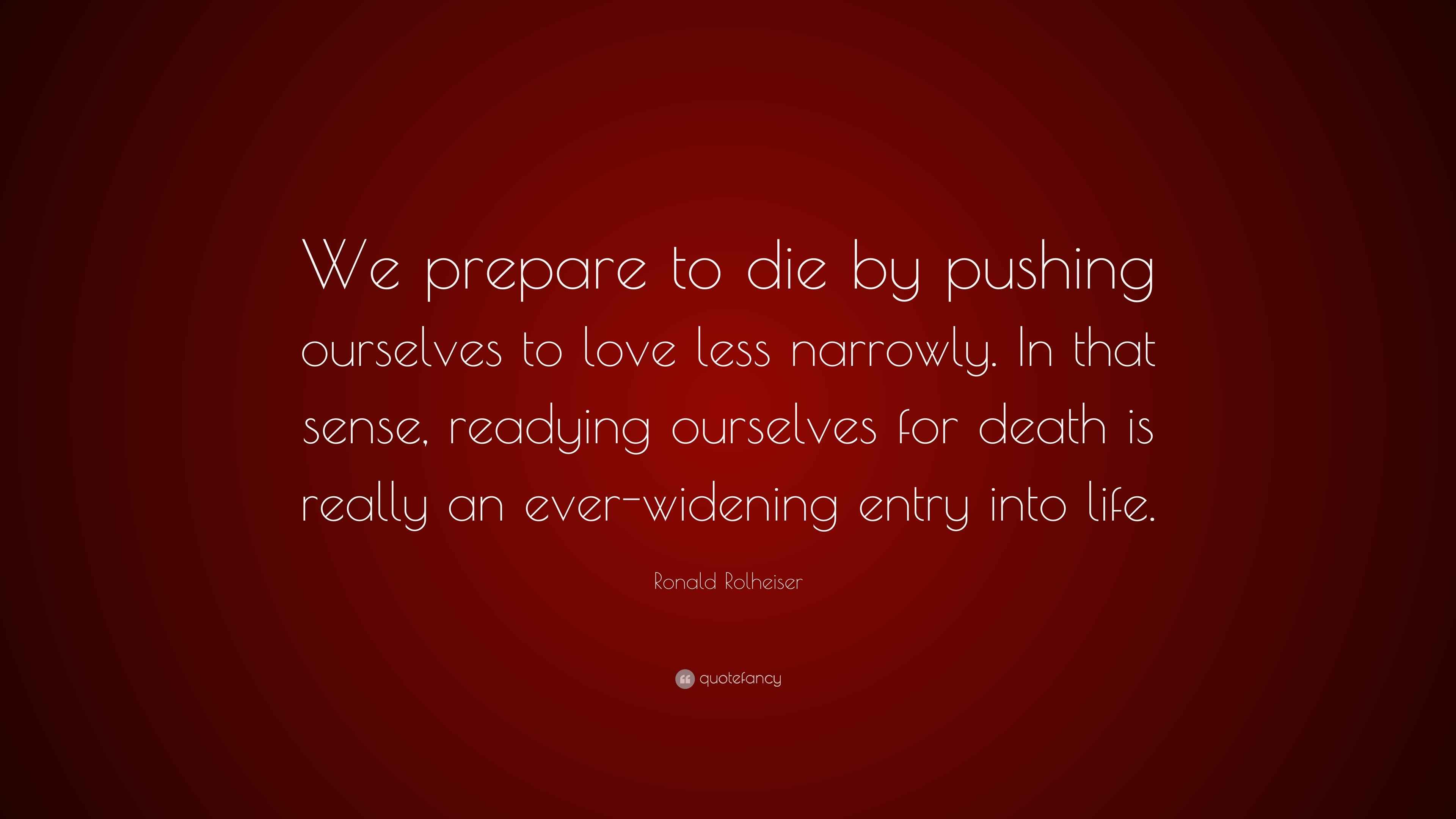 Ronald Rolheiser Quote: “We prepare to die by pushing ourselves to love ...