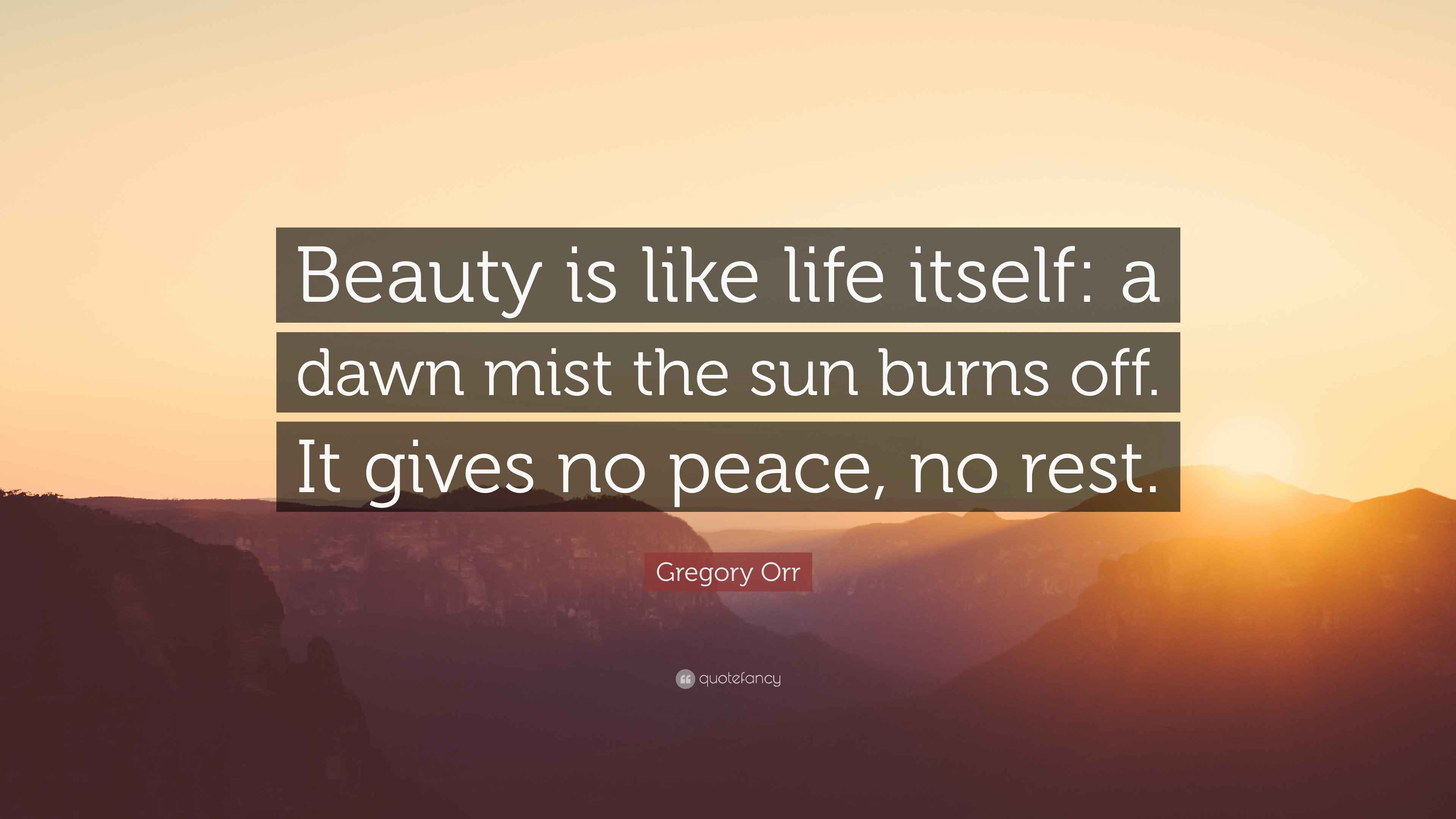 Gregory Orr Quote: “Beauty is like life itself: a dawn mist the sun ...