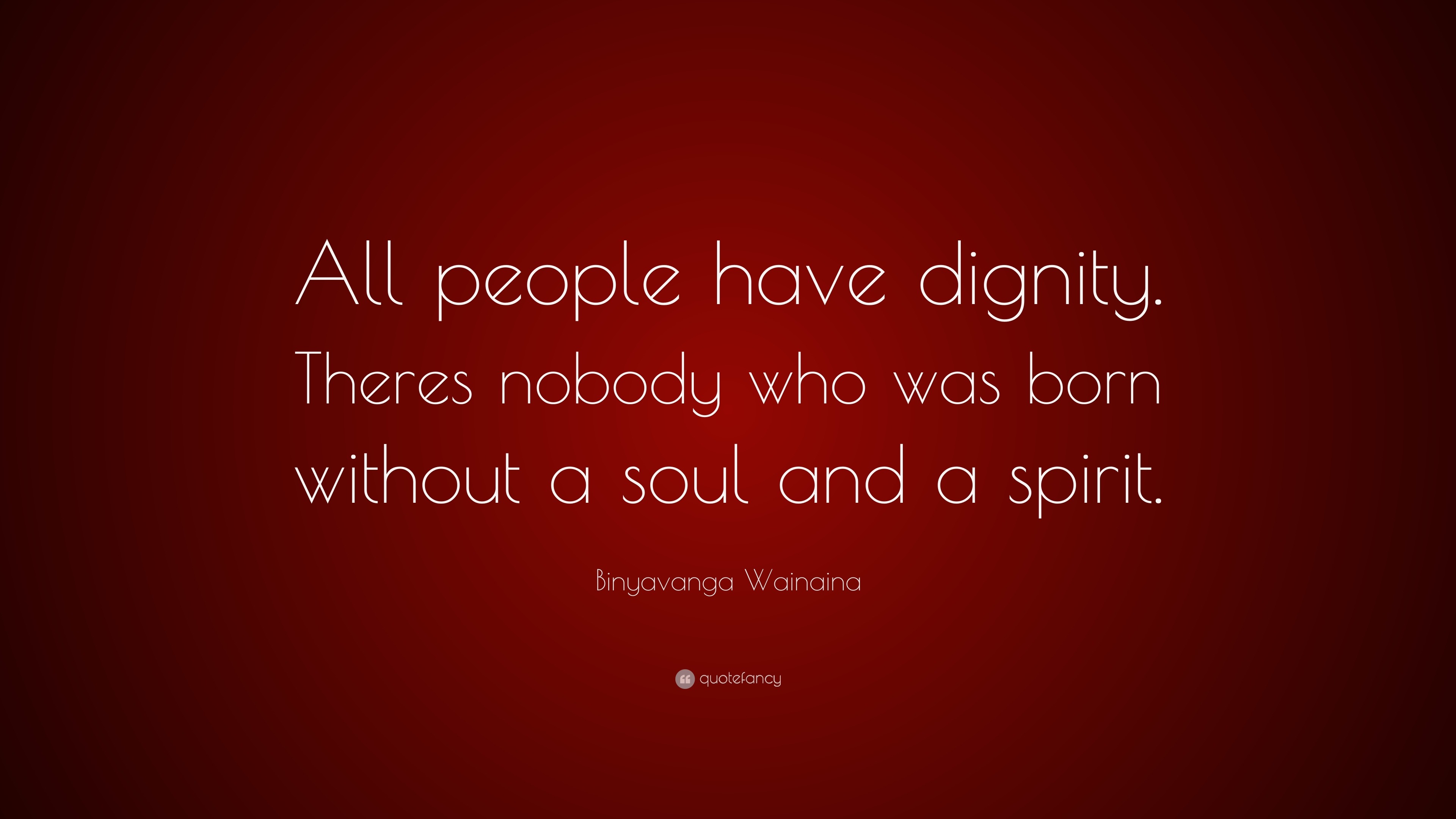 Binyavanga Wainaina Quote: “All people have dignity. Theres nobody who ...