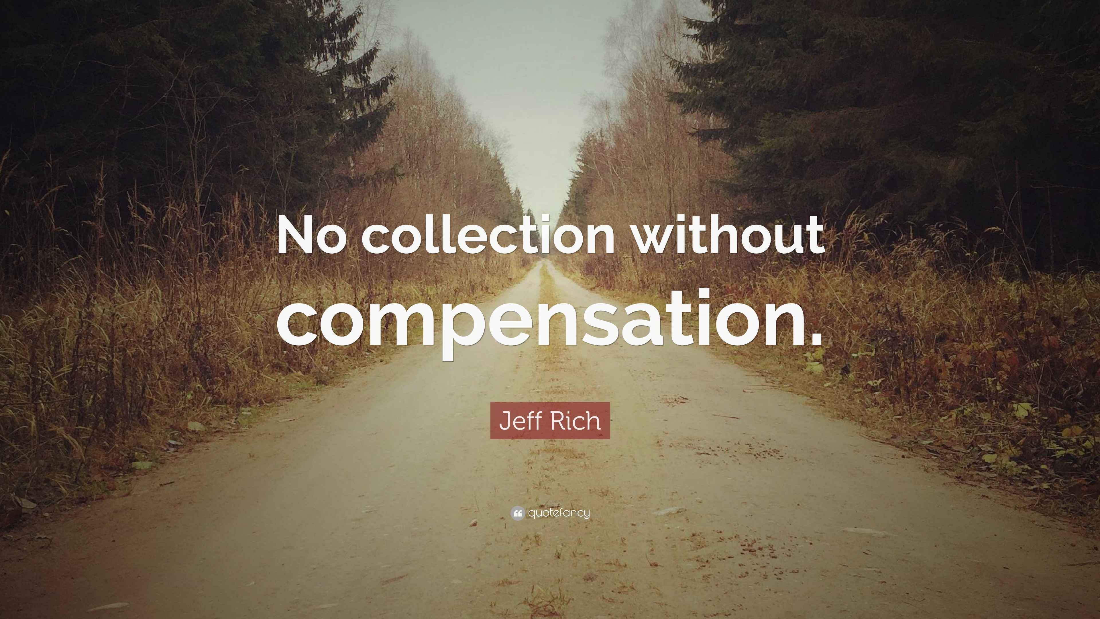 Jeff Rich Quote: “No collection without compensation.”