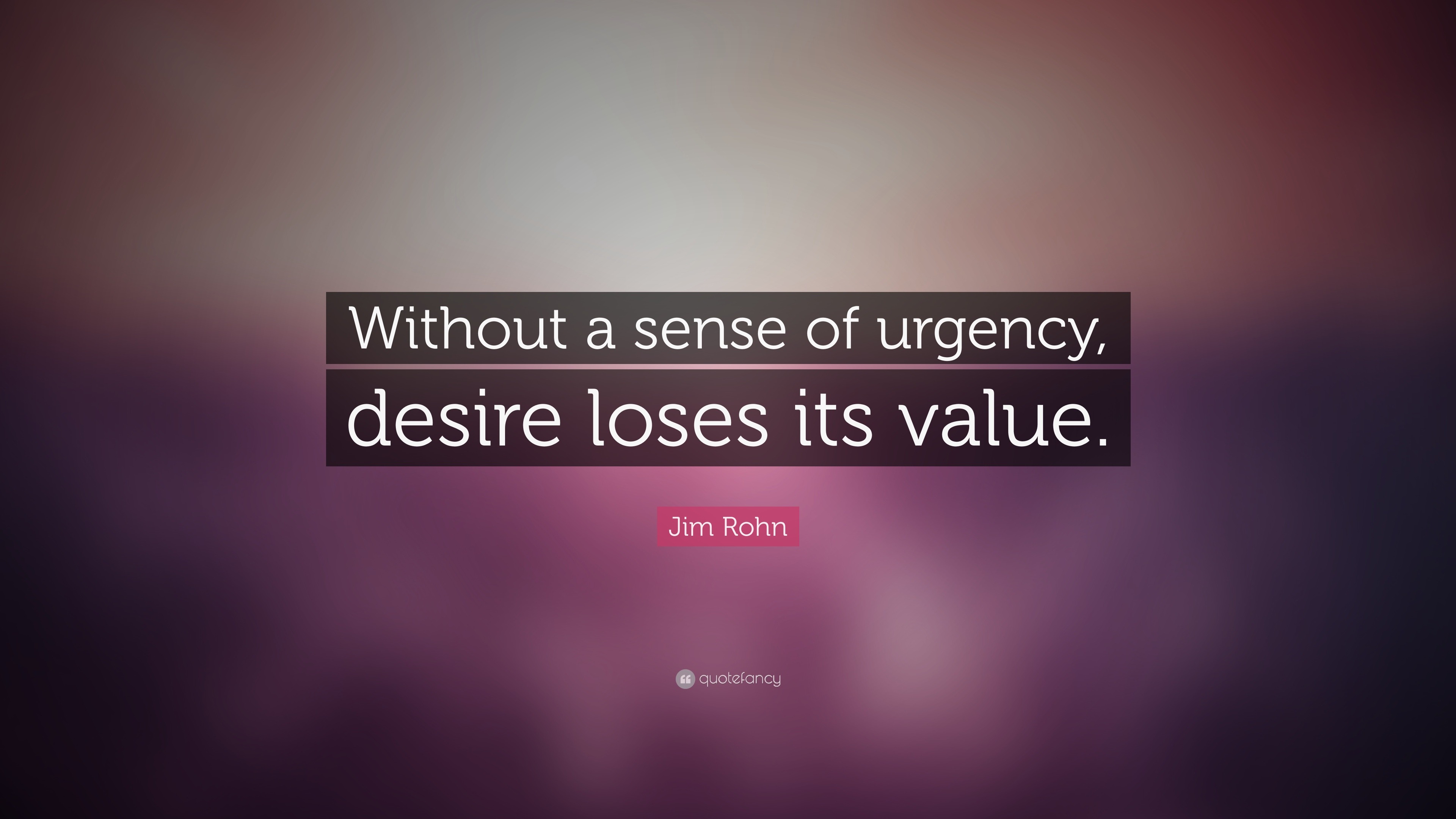 Jim Rohn Quote: “Without a sense of urgency, desire loses its value.”