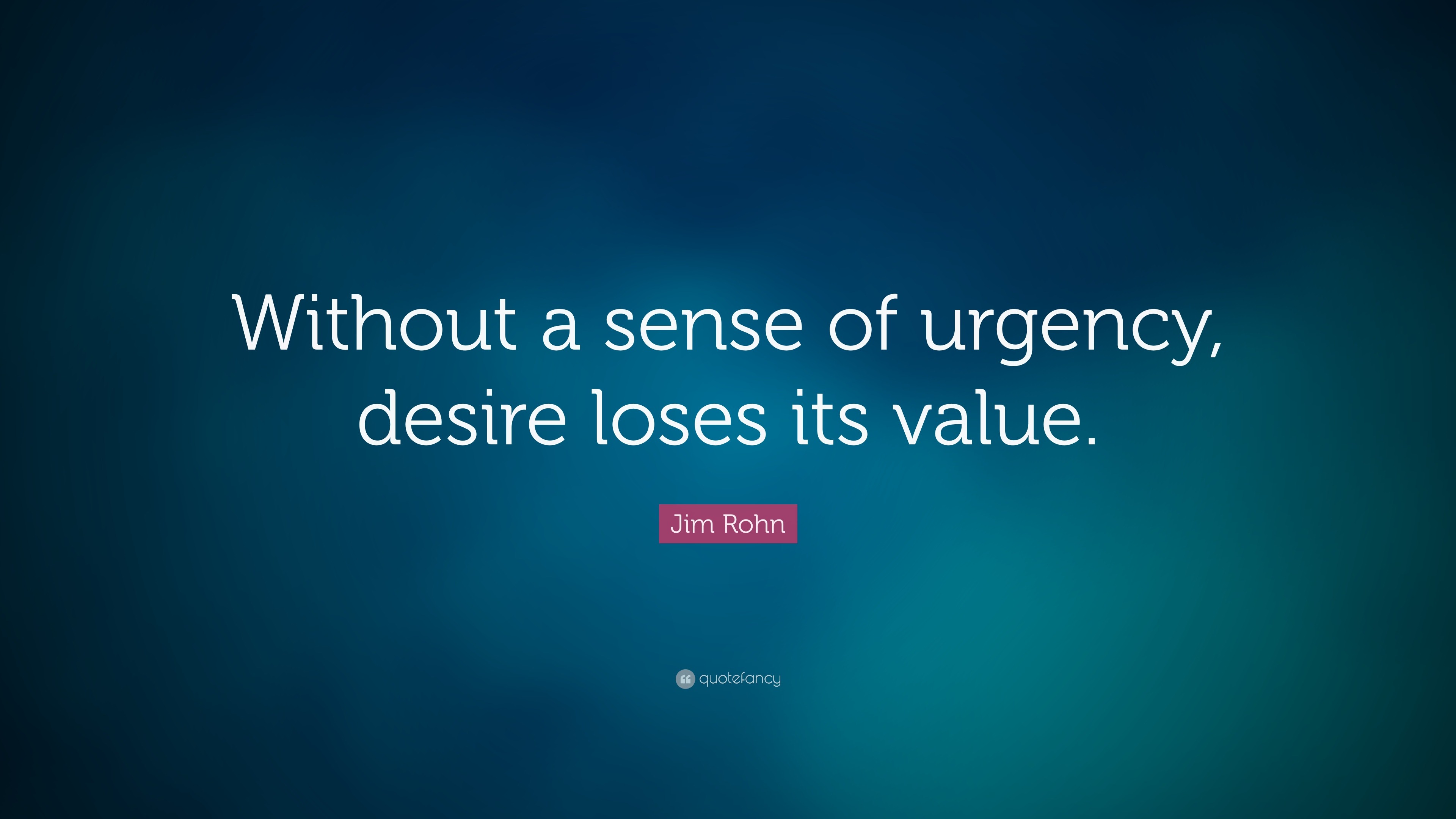Jim Rohn Quote: “Without a sense of urgency, desire loses its value.”