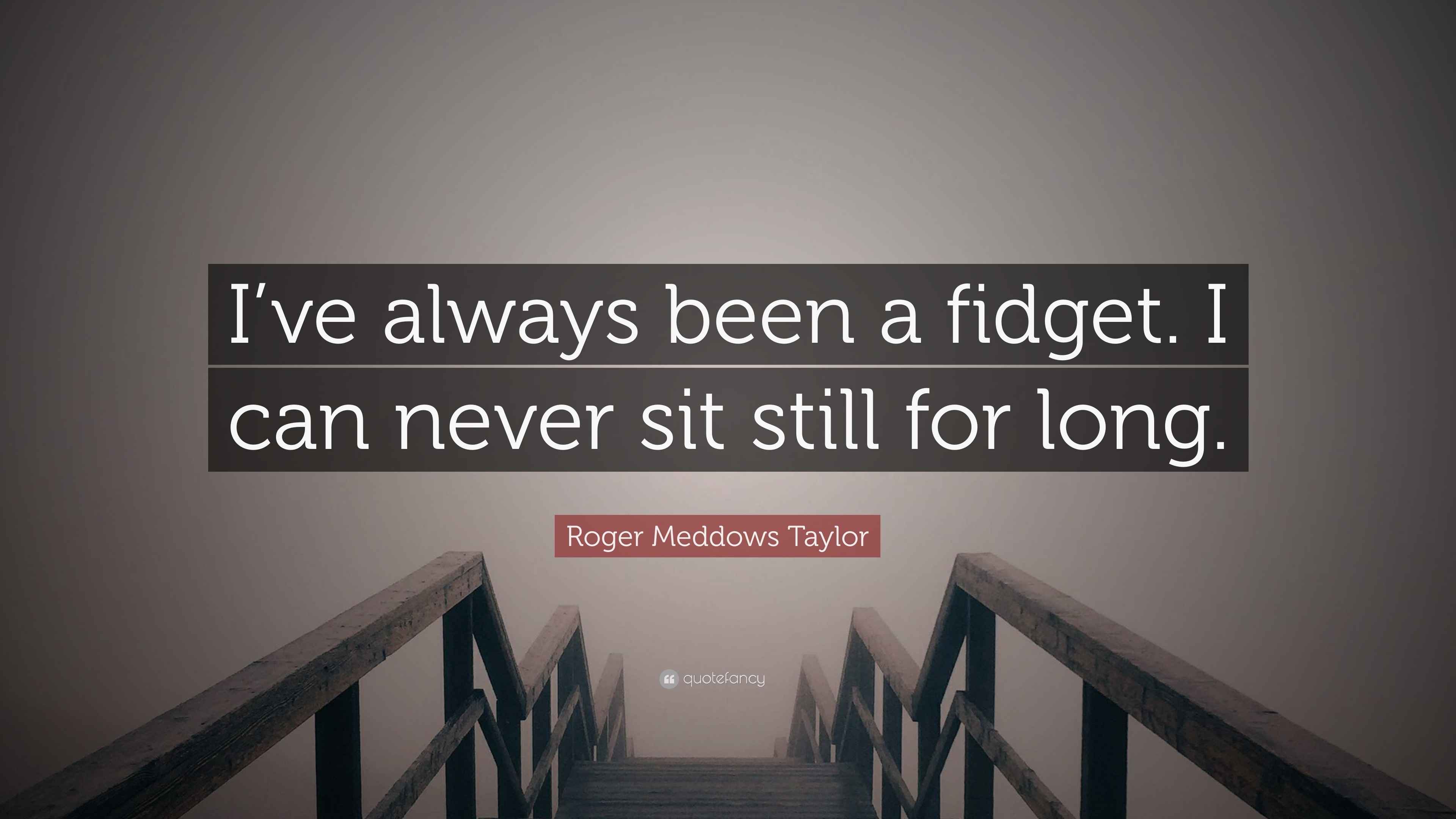 Roger Meddows Taylor Quote: “I’ve always been a fidget. I can never sit ...