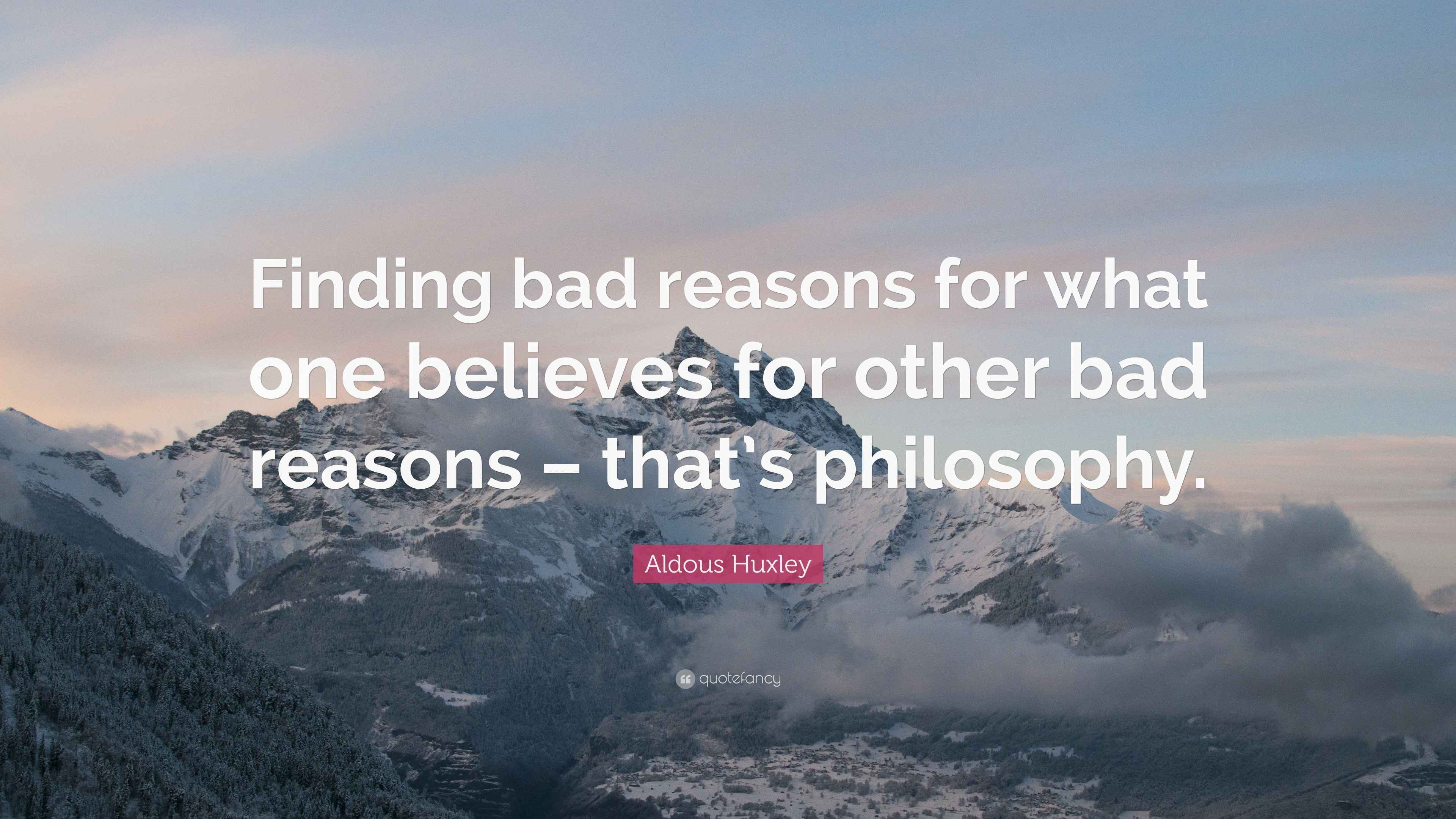 Aldous Huxley Quote: “Finding bad reasons for what one believes for ...