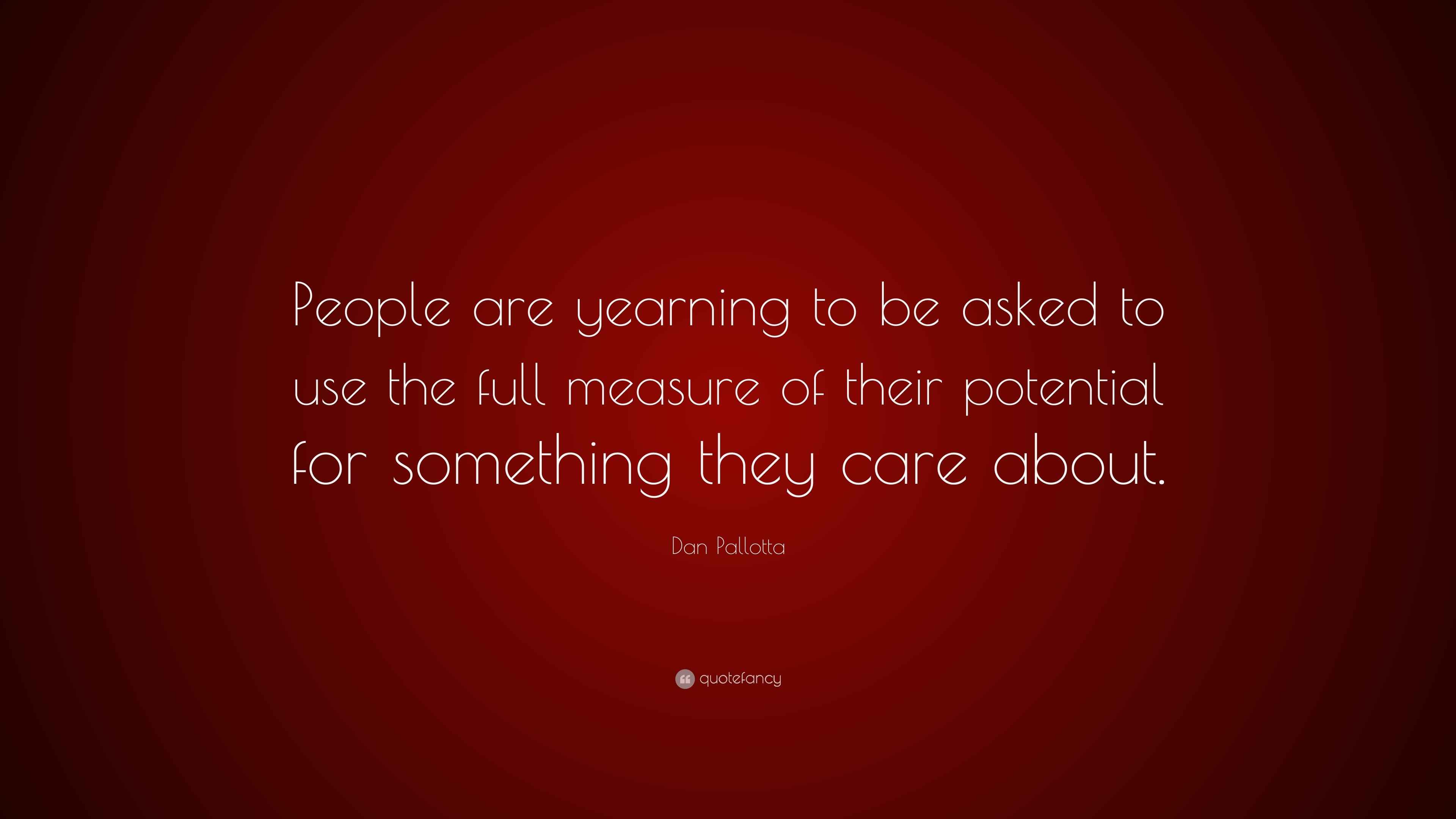 Dan Pallotta Quote: “People are yearning to be asked to use the full ...