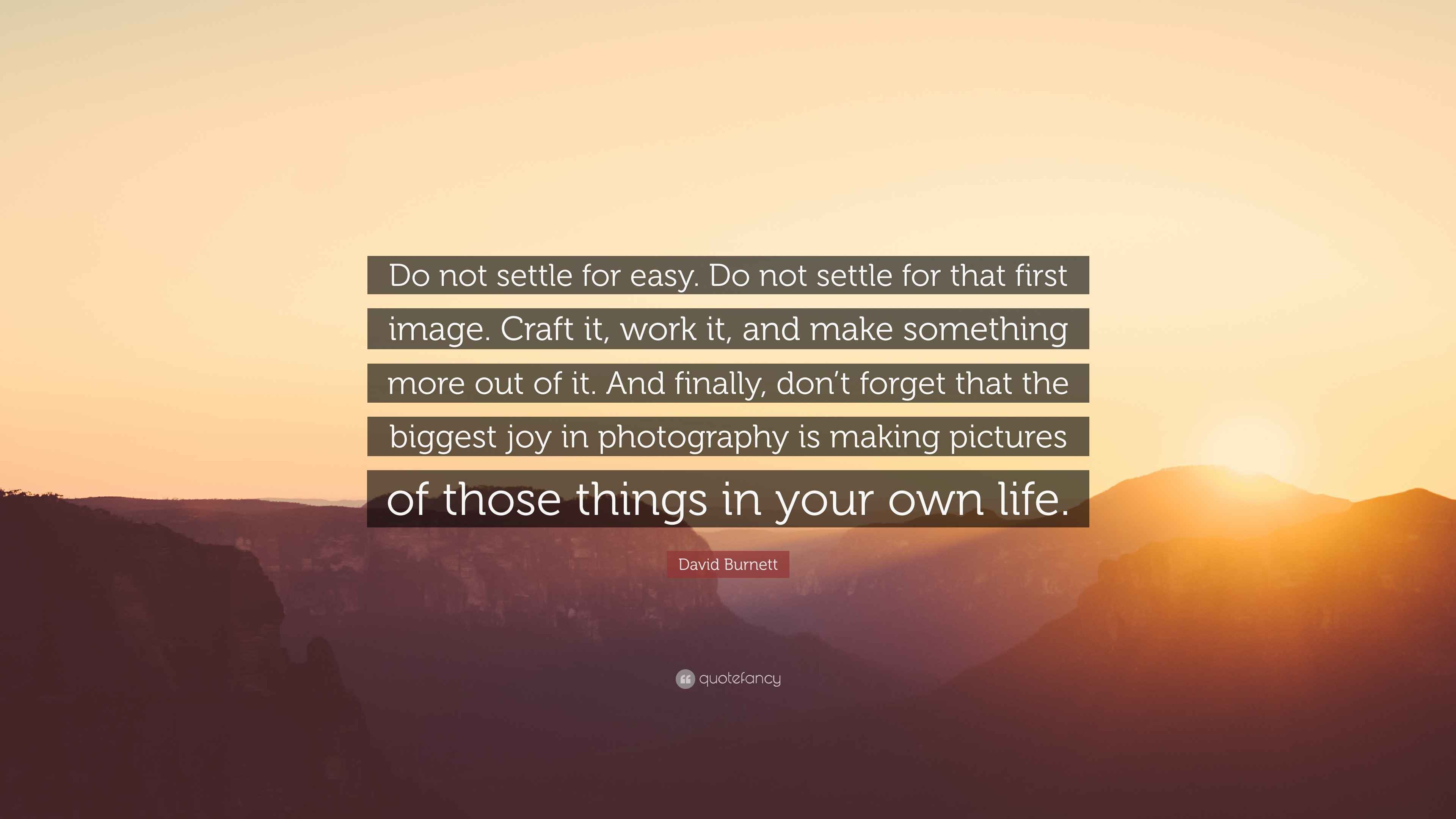 David Burnett Quote: “Do not settle for easy. Do not settle for that ...