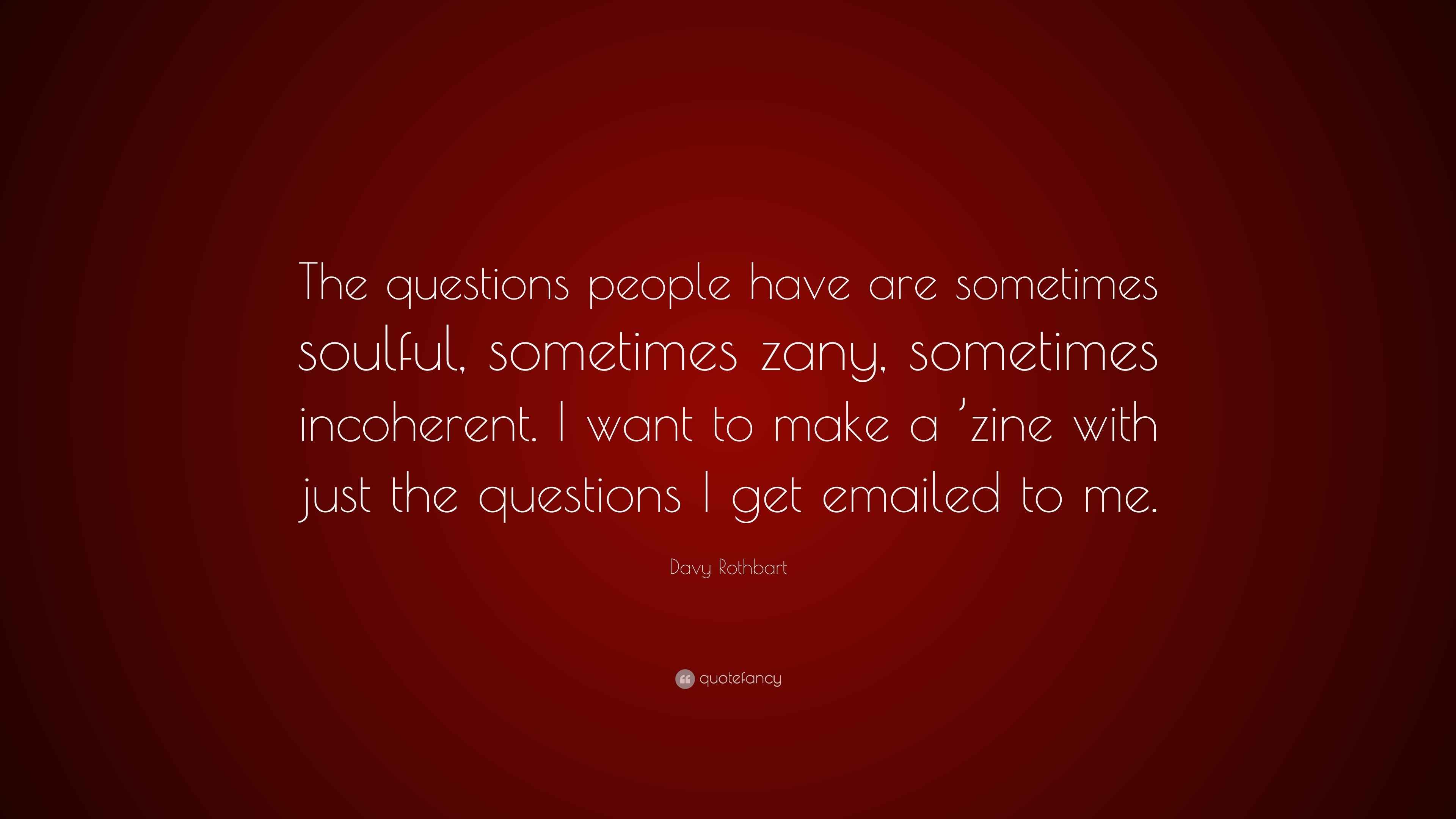 Davy Rothbart Quote: “The questions people have are sometimes soulful ...