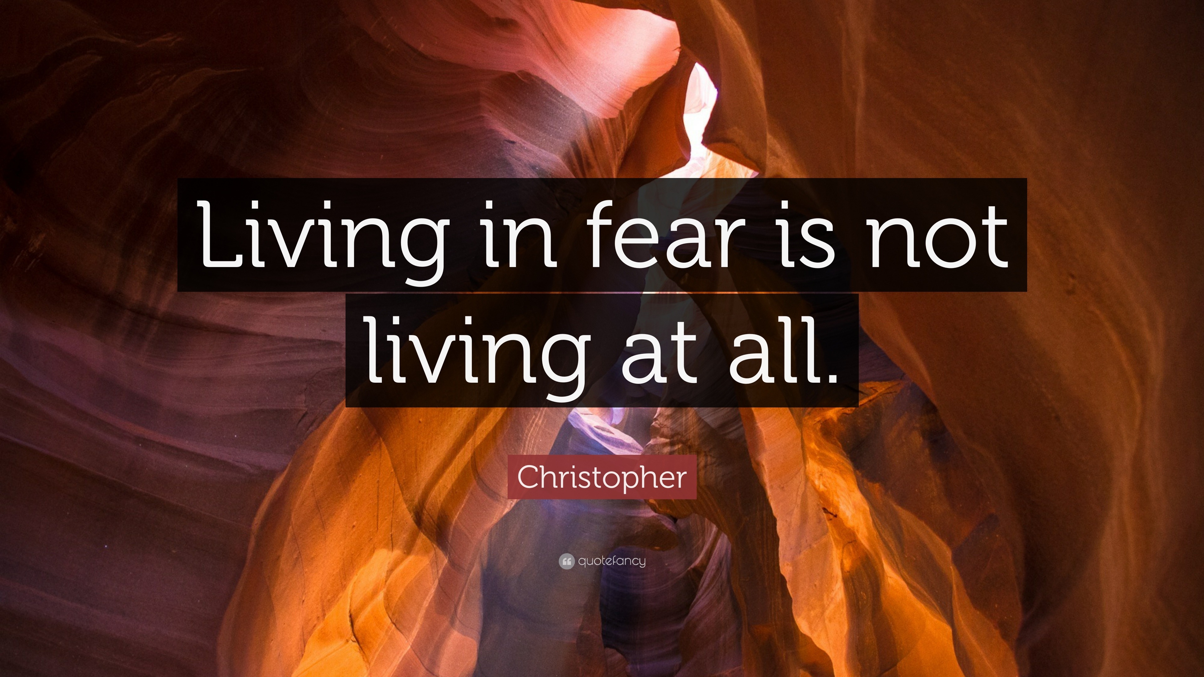 Christopher Quote: “Living in fear is not living at all.”