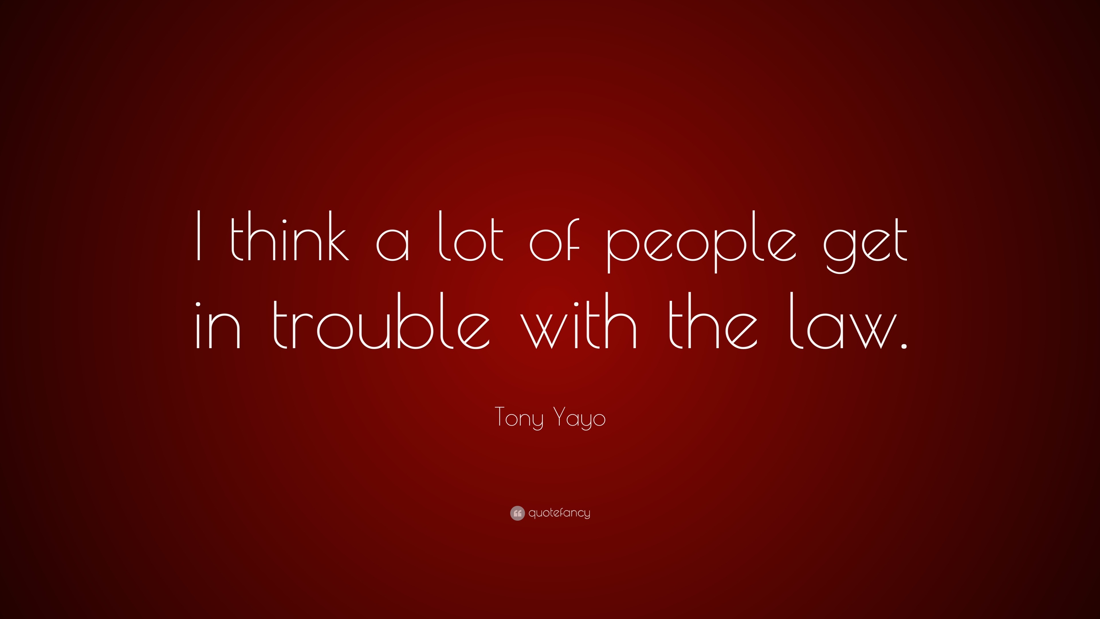Tony Yayo Quote: “I think a lot of people get in trouble with the law.”