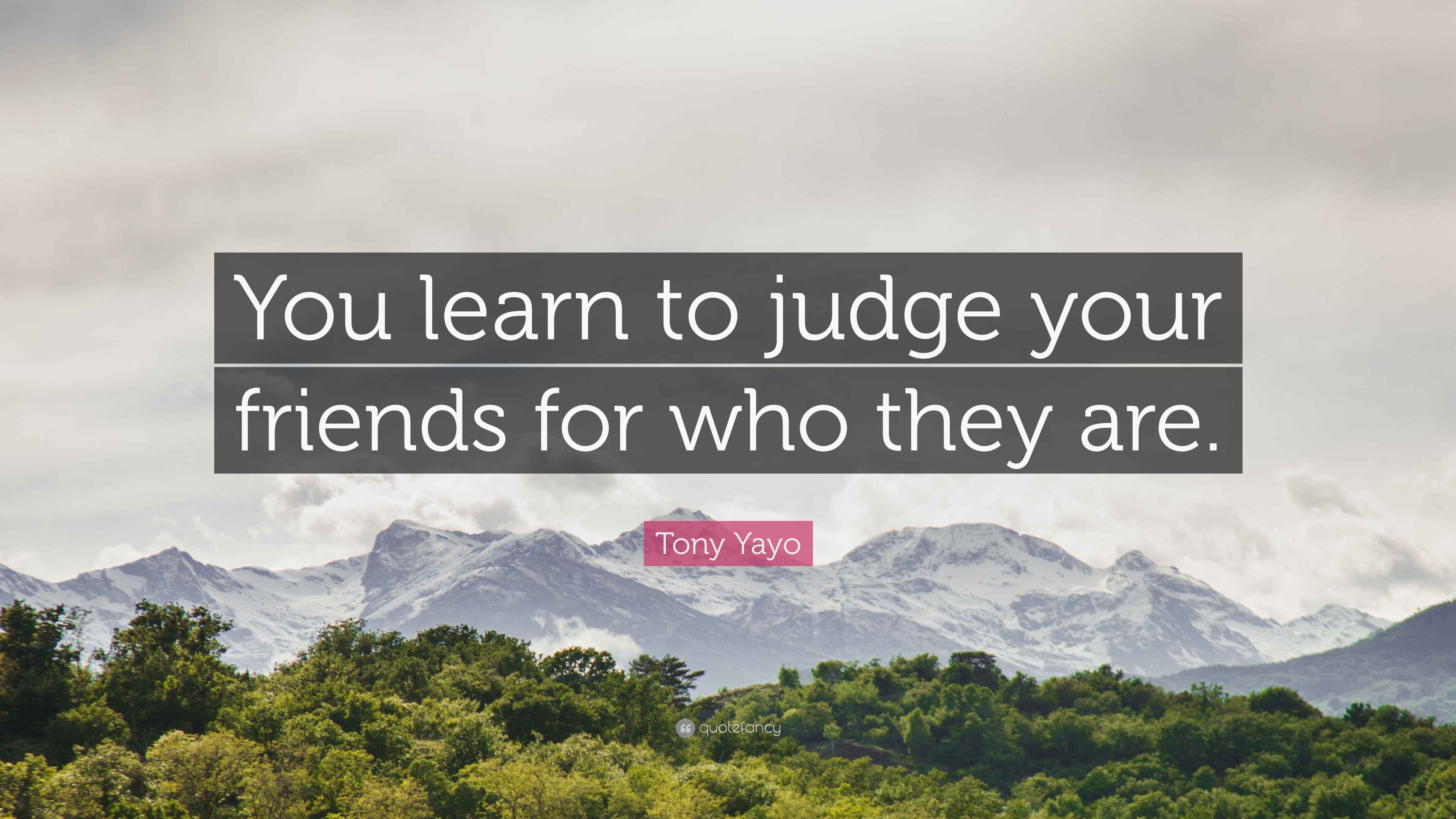 Tony Yayo Quote: “You learn to judge your friends for who they are.”
