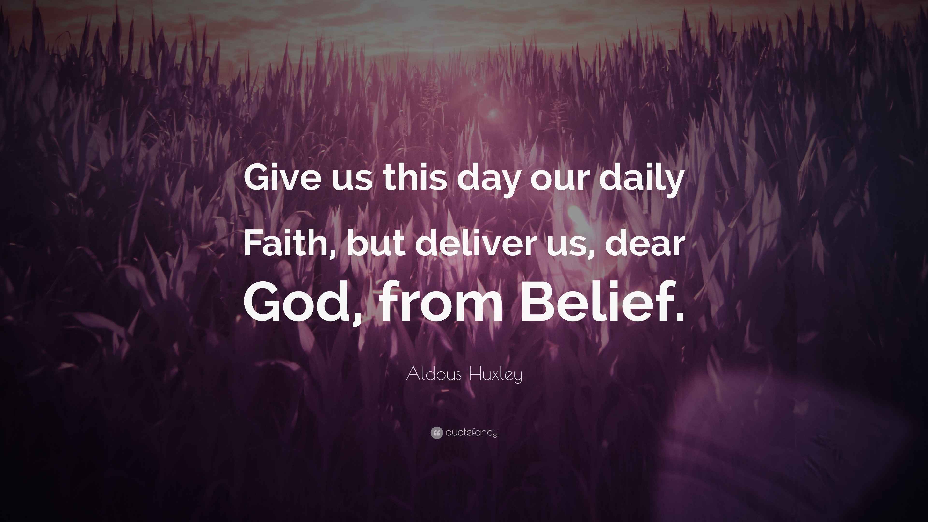 Aldous Huxley Quote: “Give us this day our daily Faith, but deliver us ...