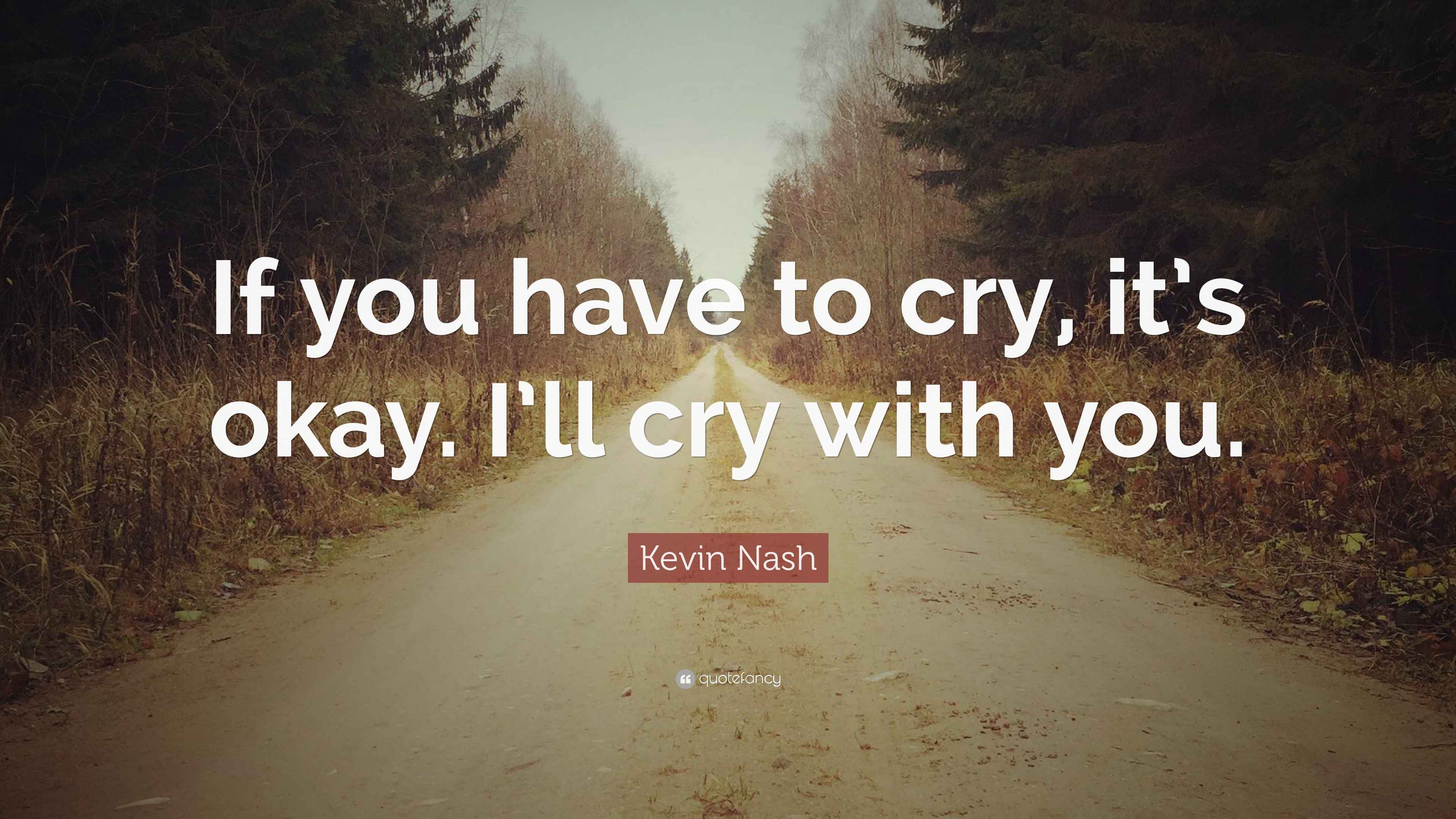 Kevin Nash Quote: “If you have to cry, it’s okay. I’ll cry with you.”