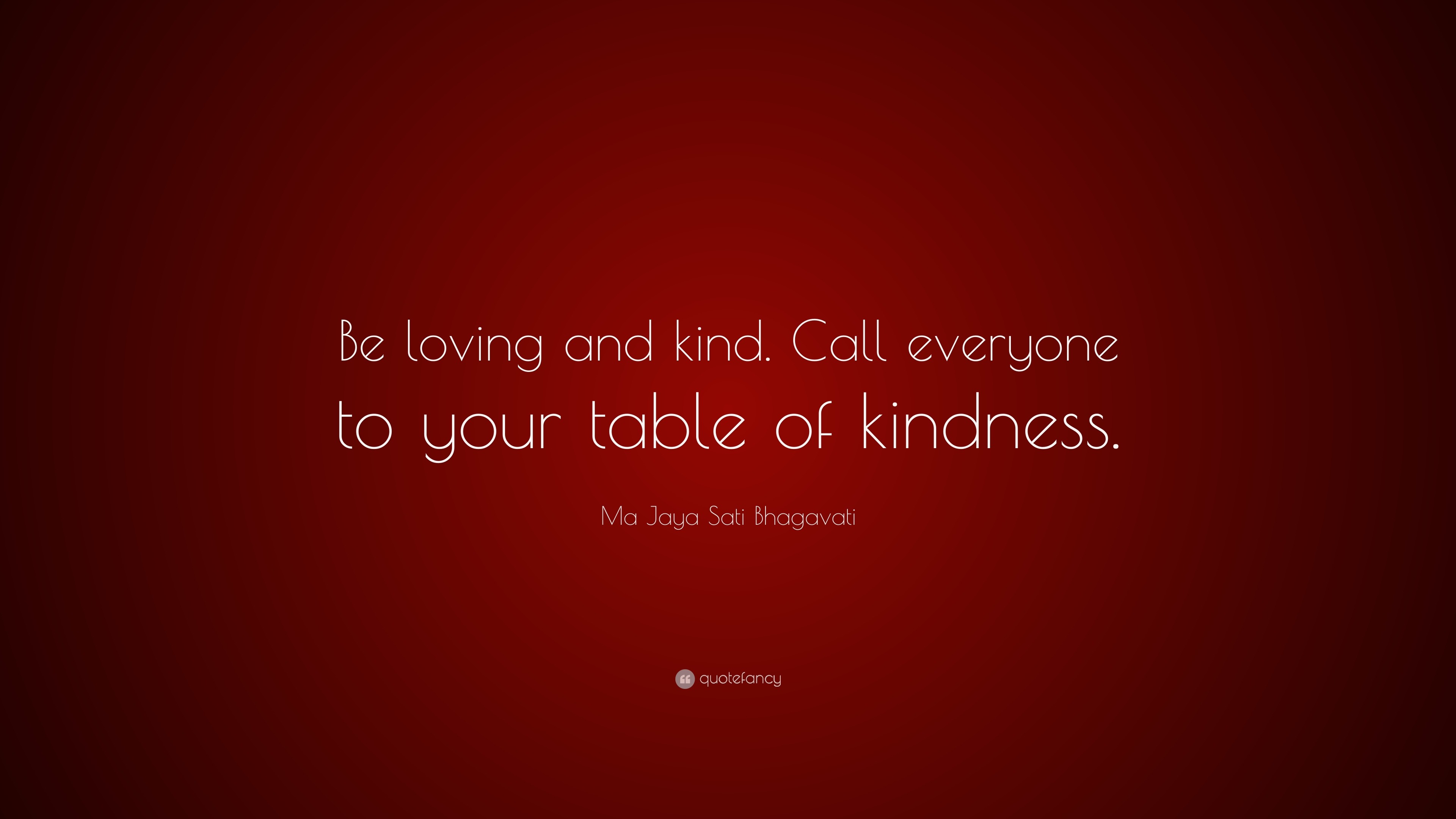 Ma Jaya Sati Bhagavati Quote: “Be loving and kind. Call everyone to ...