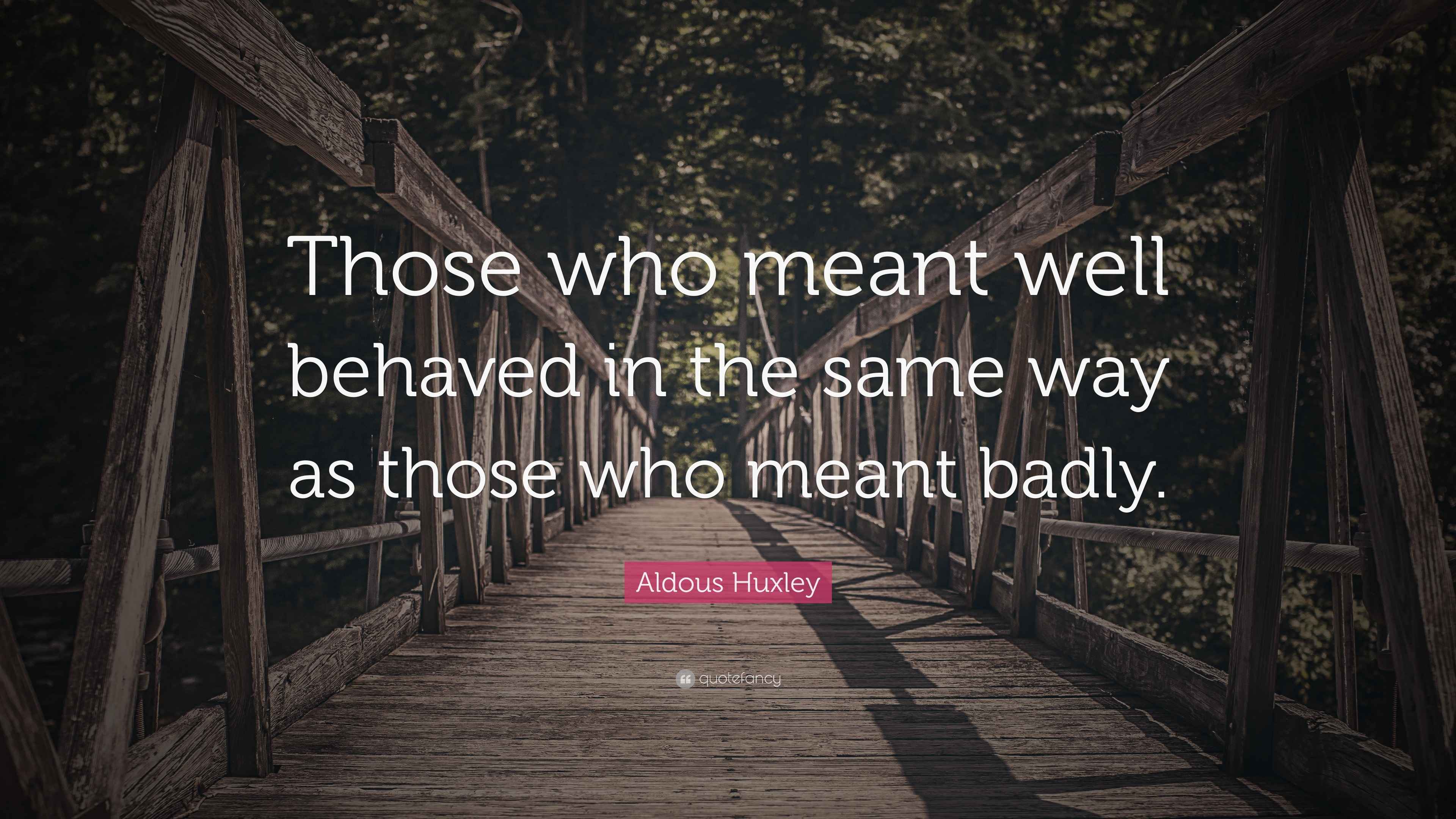 Aldous Huxley Quote: “Those who meant well behaved in the same way as ...